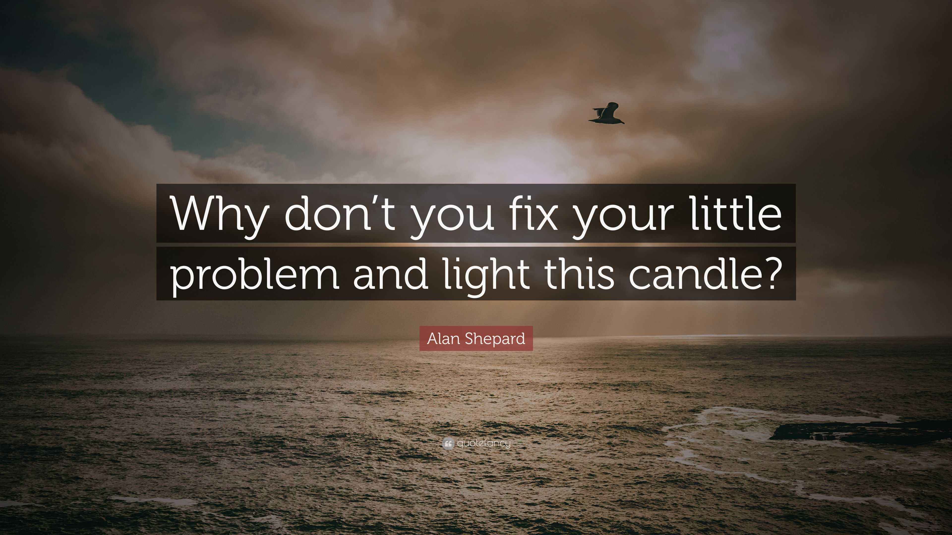Alan Shepard Quote: “Why don’t you fix your little problem and light ...