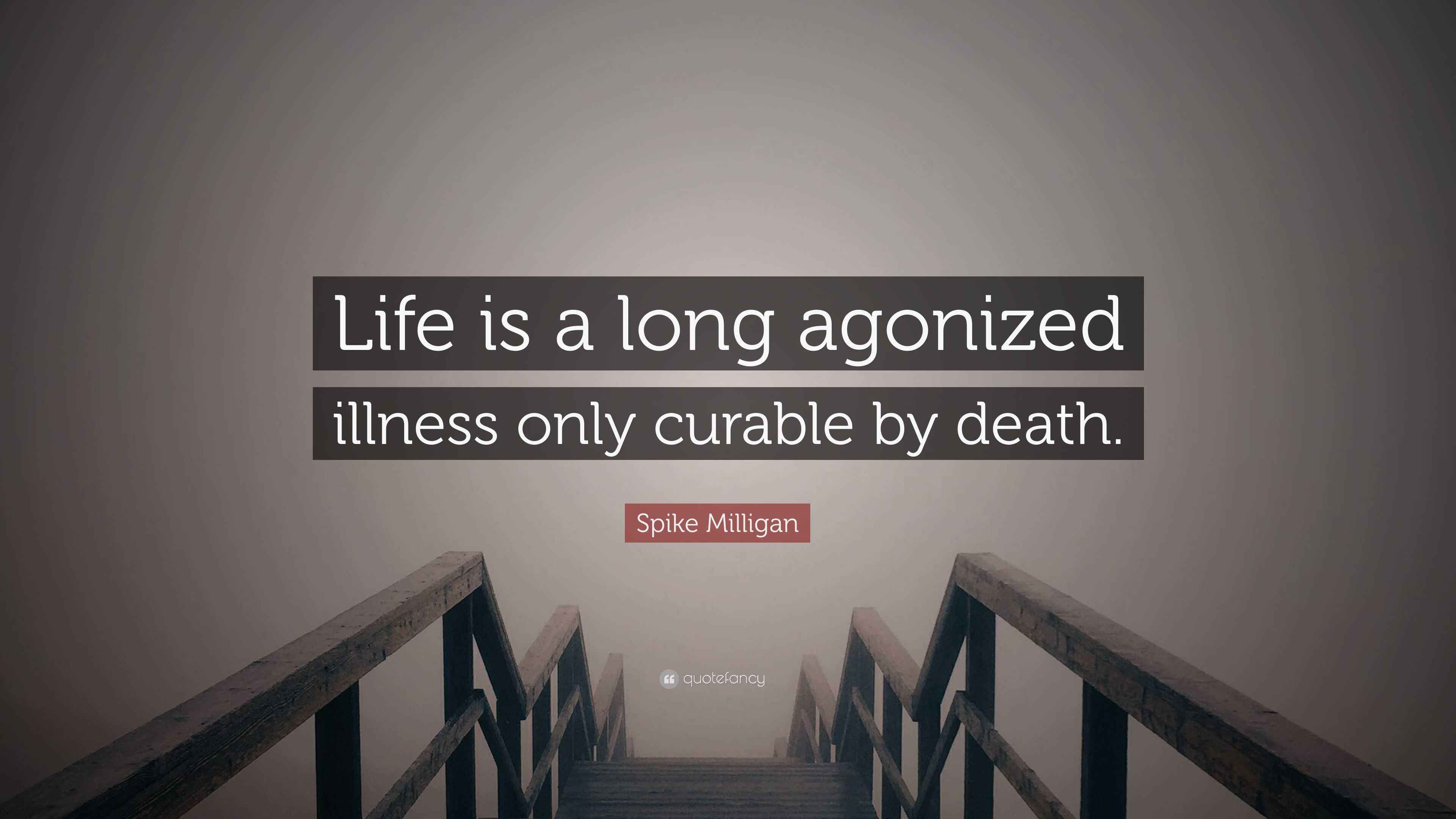 Spike Milligan Quote: “Life is a long agonized illness only curable by ...