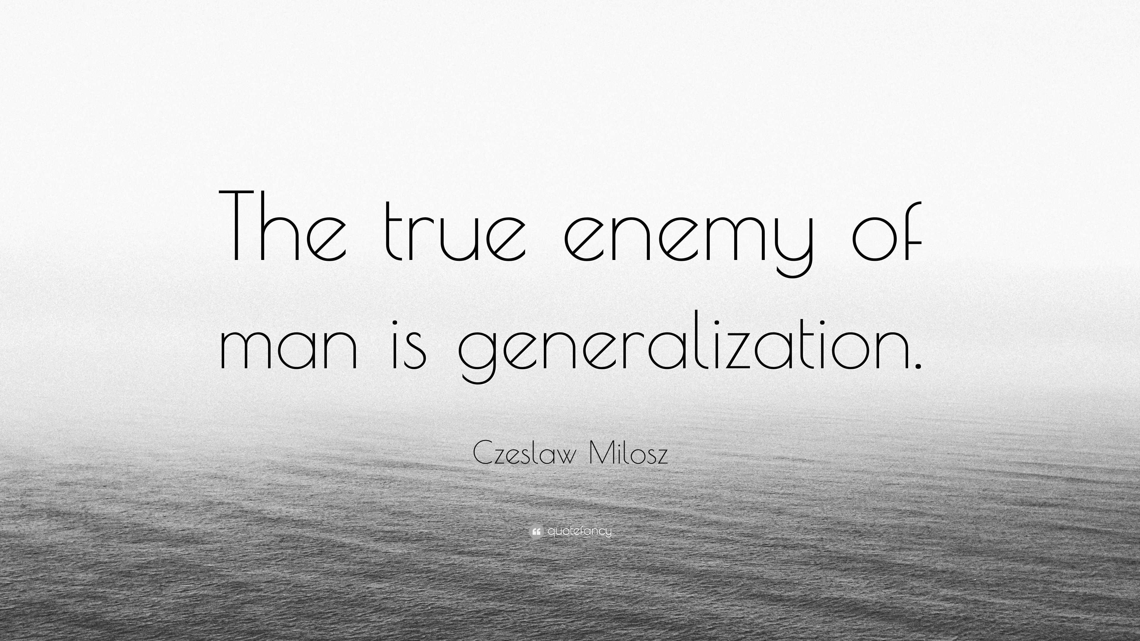 Czeslaw Milosz Quote: “The true enemy of man is generalization.”