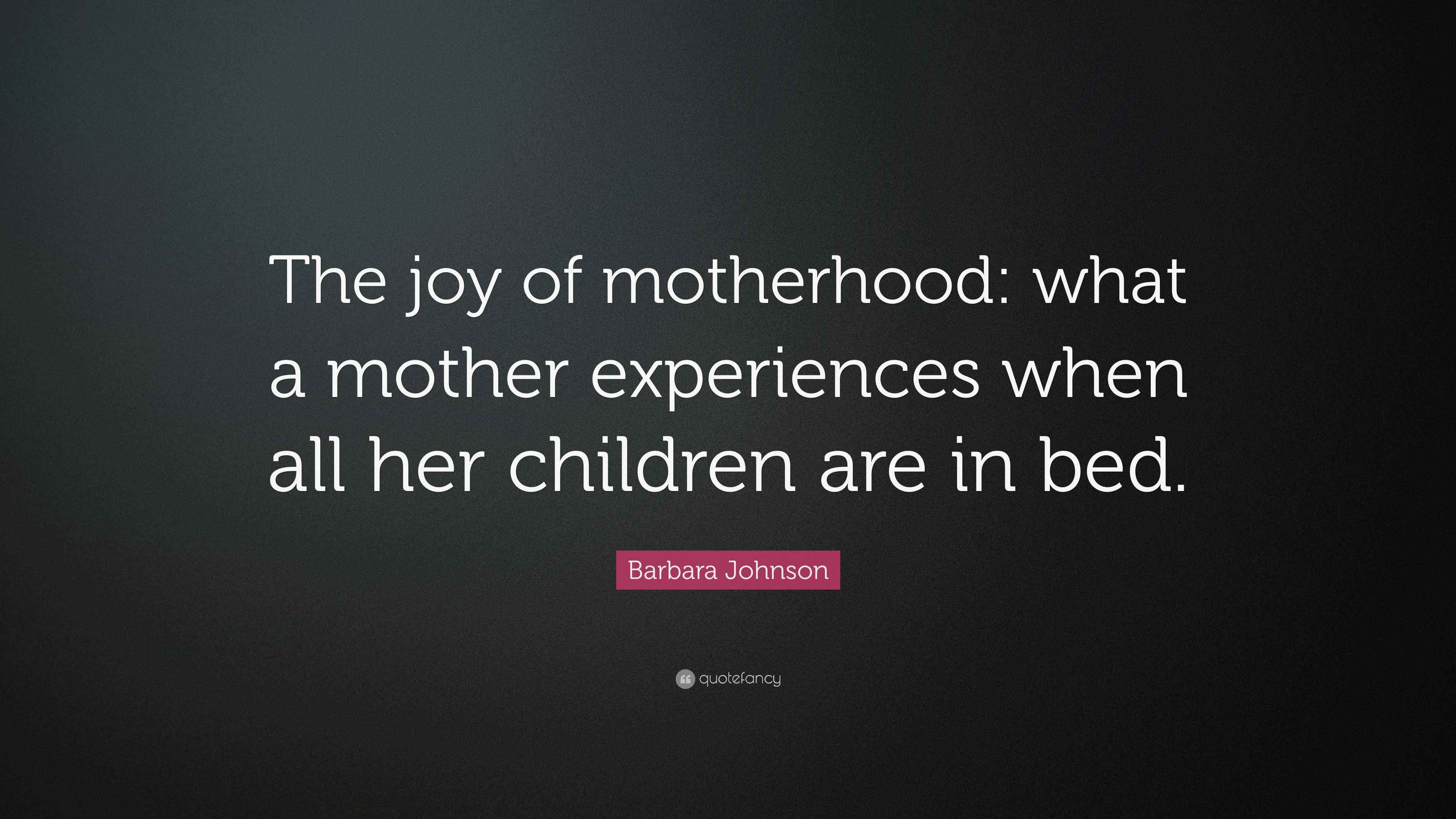 Barbara Johnson Quote: “The joy of motherhood: what a mother ...