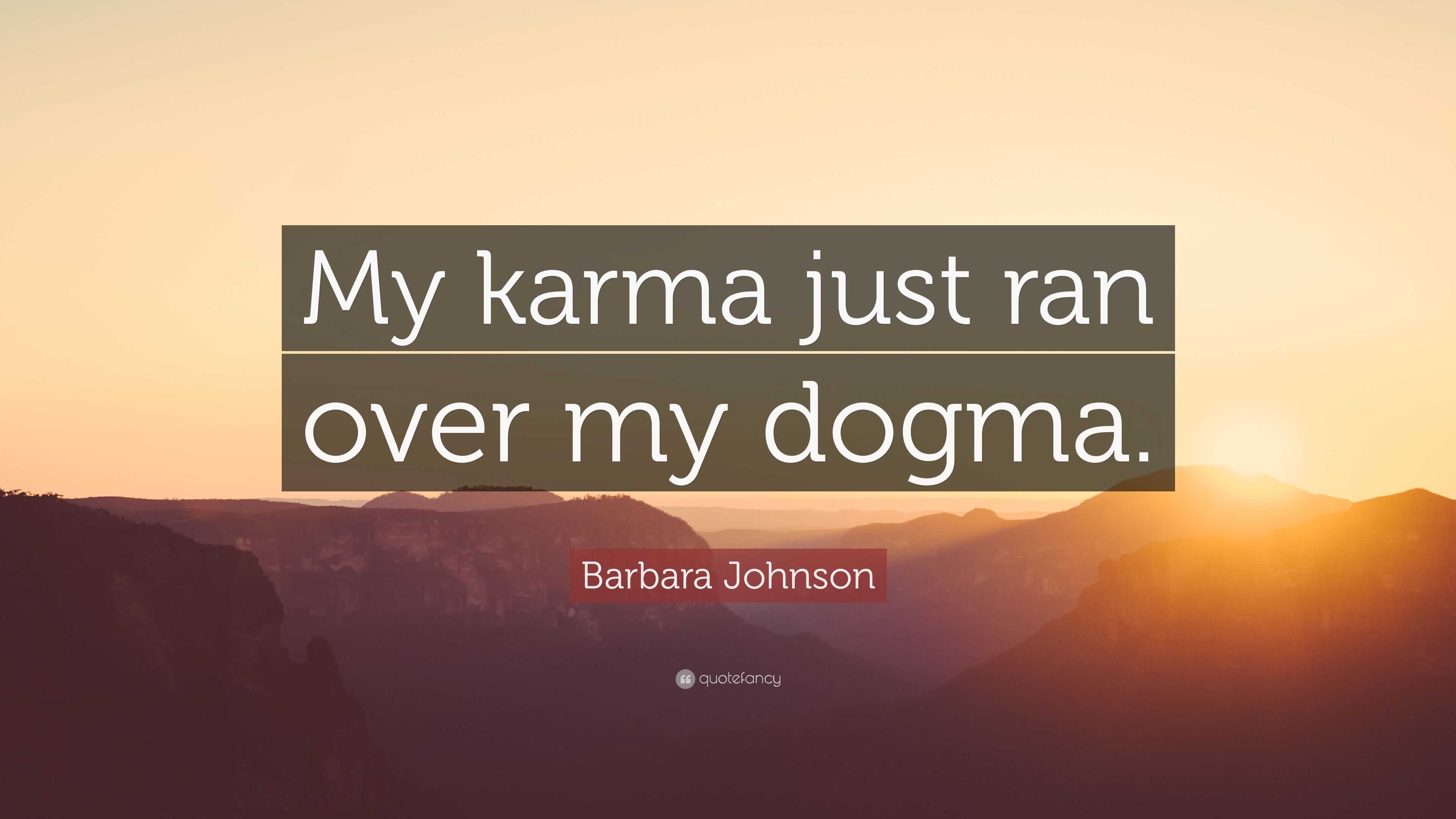Barbara Johnson Quote: “My karma just ran over my dogma.”