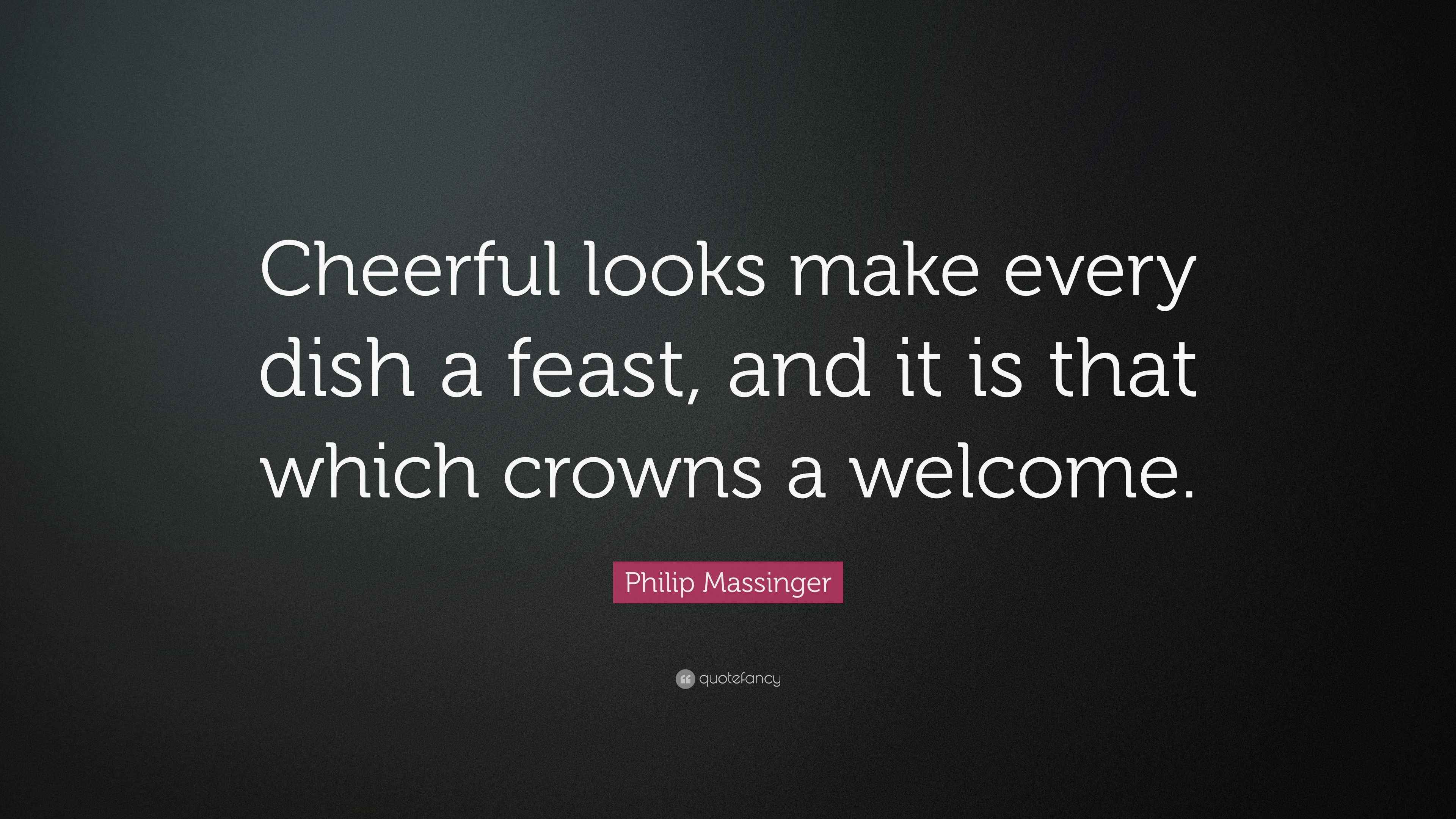 Philip Massinger Quote: “Cheerful looks make every dish a feast, and it ...