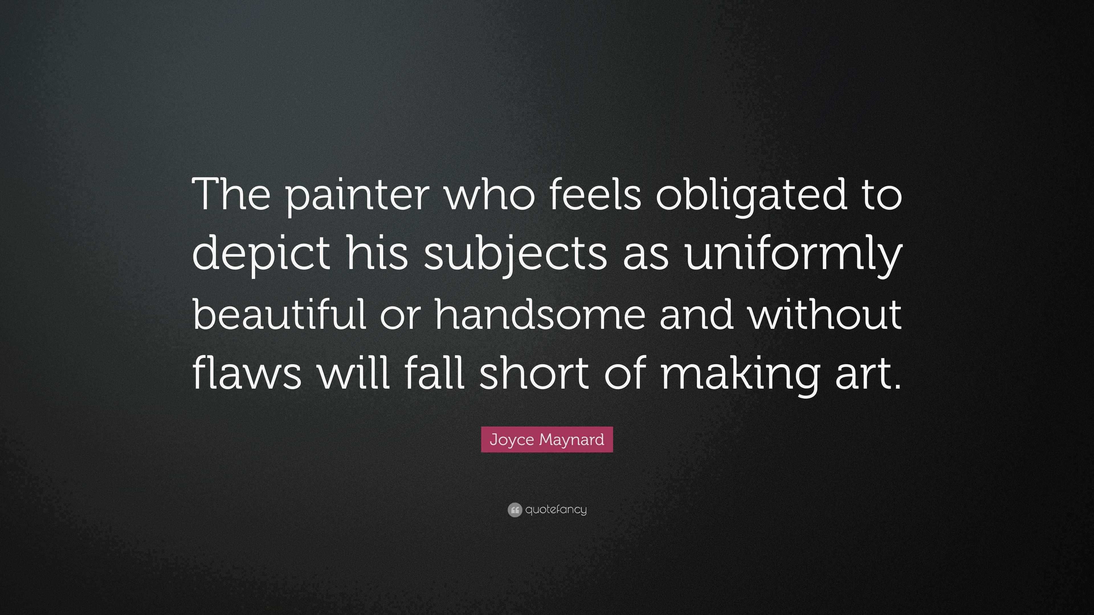 Joyce Maynard Quote: “The painter who feels obligated to depict his ...
