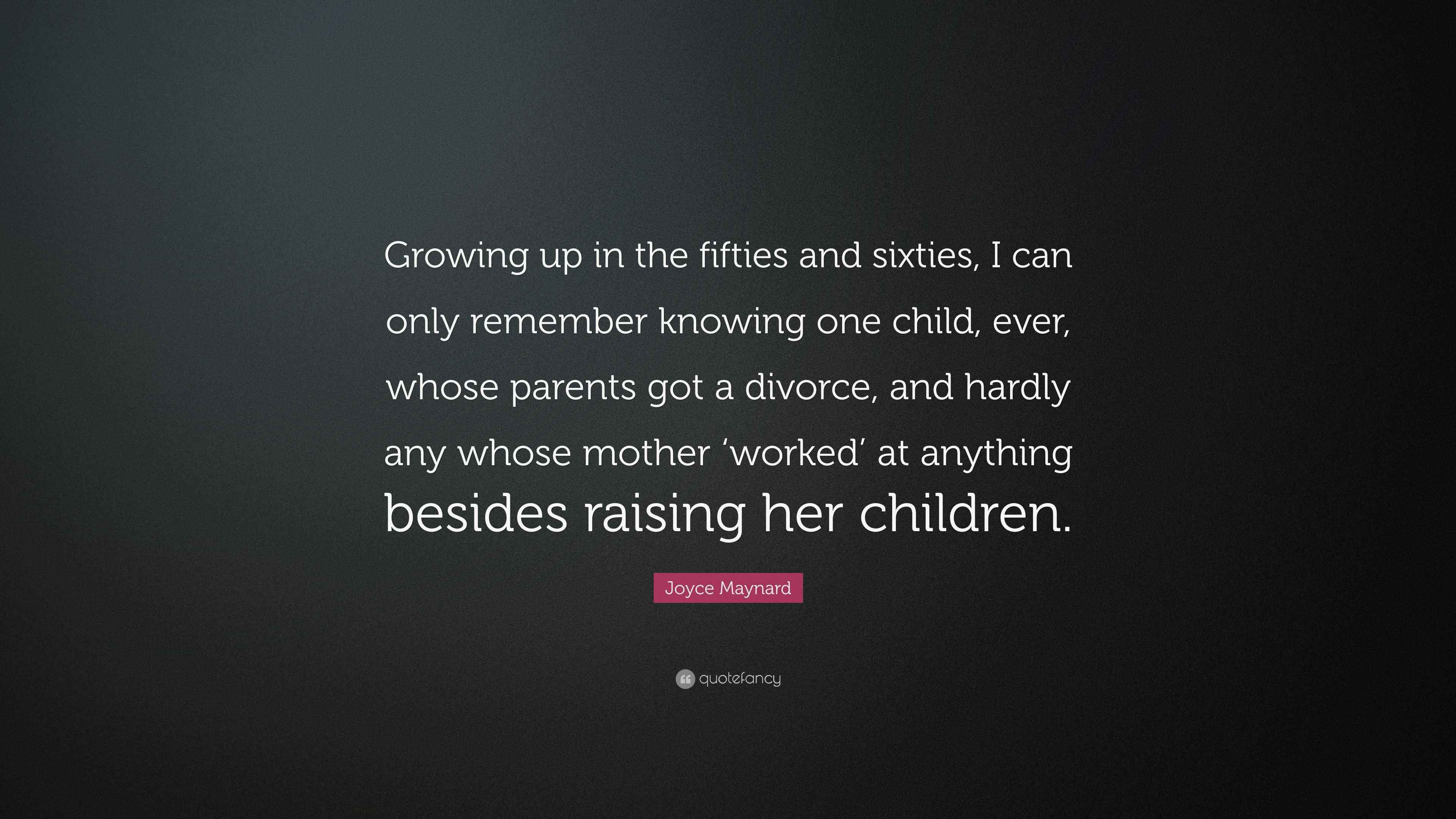 Joyce Maynard Quote: “Growing up in the fifties and sixties, I can only ...
