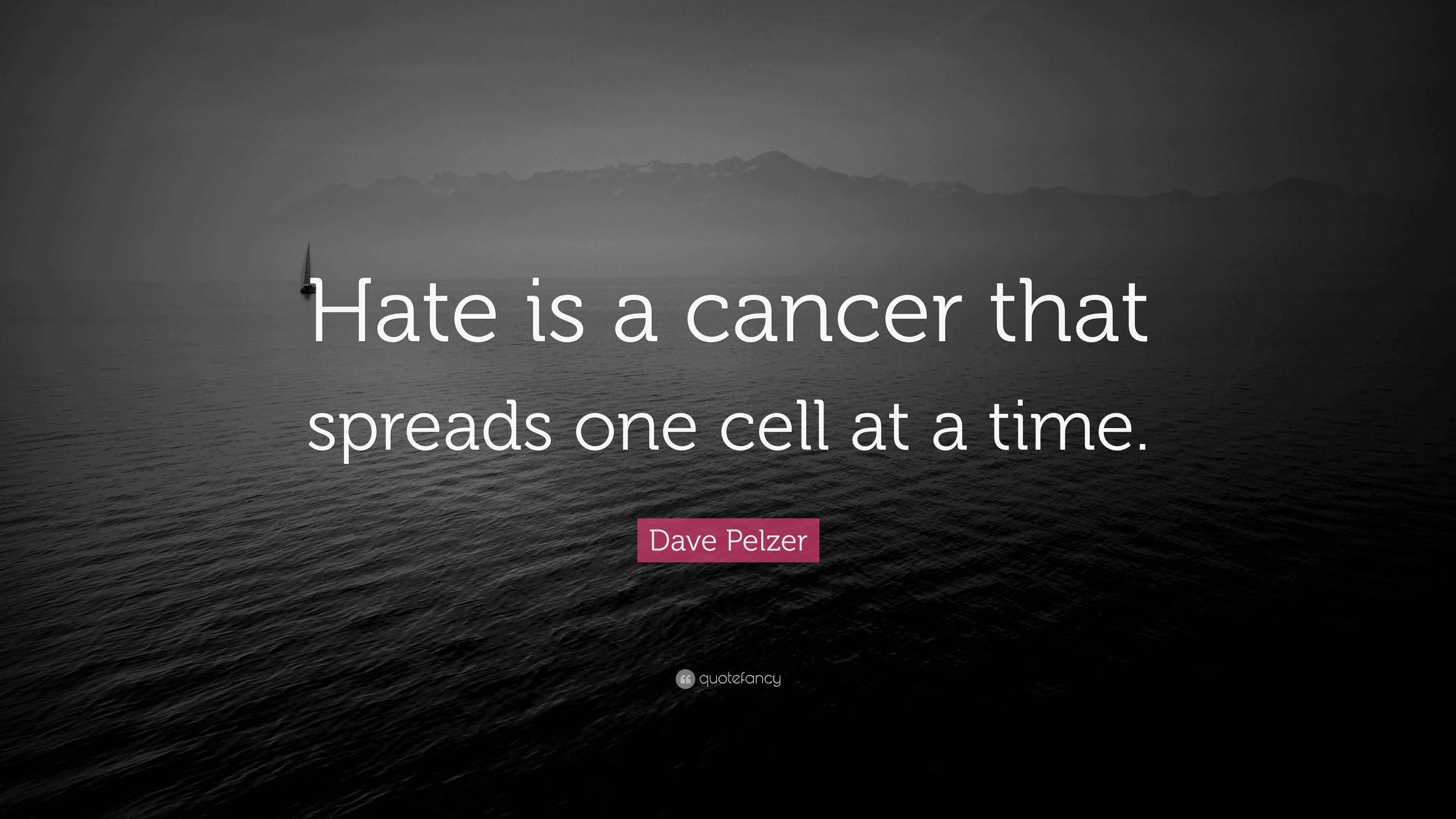 Dave Pelzer Quote: “Hate is a cancer that spreads one cell at a time.”