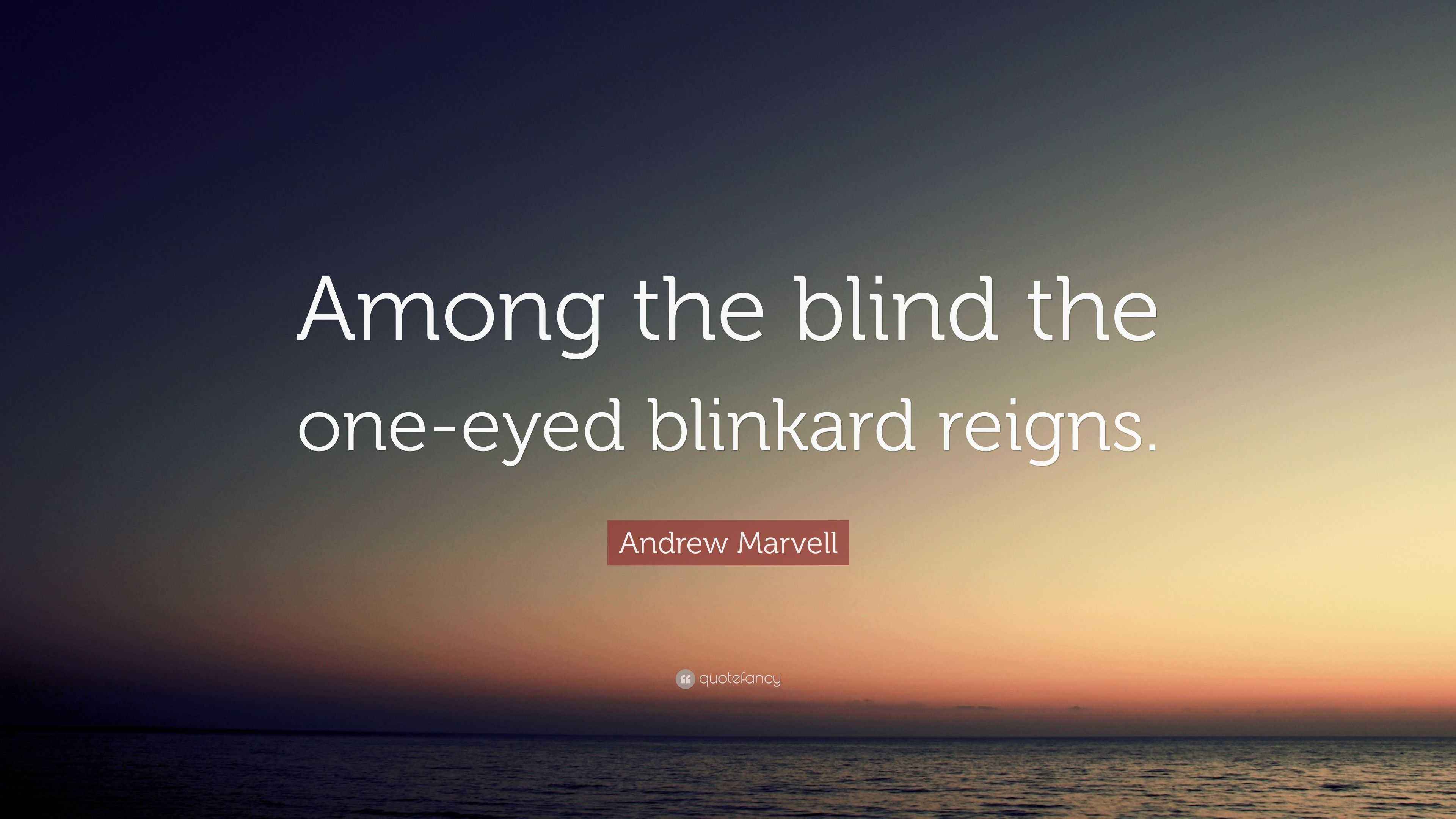 Andrew Marvell Quote: “Among the blind the one-eyed blinkard reigns.”