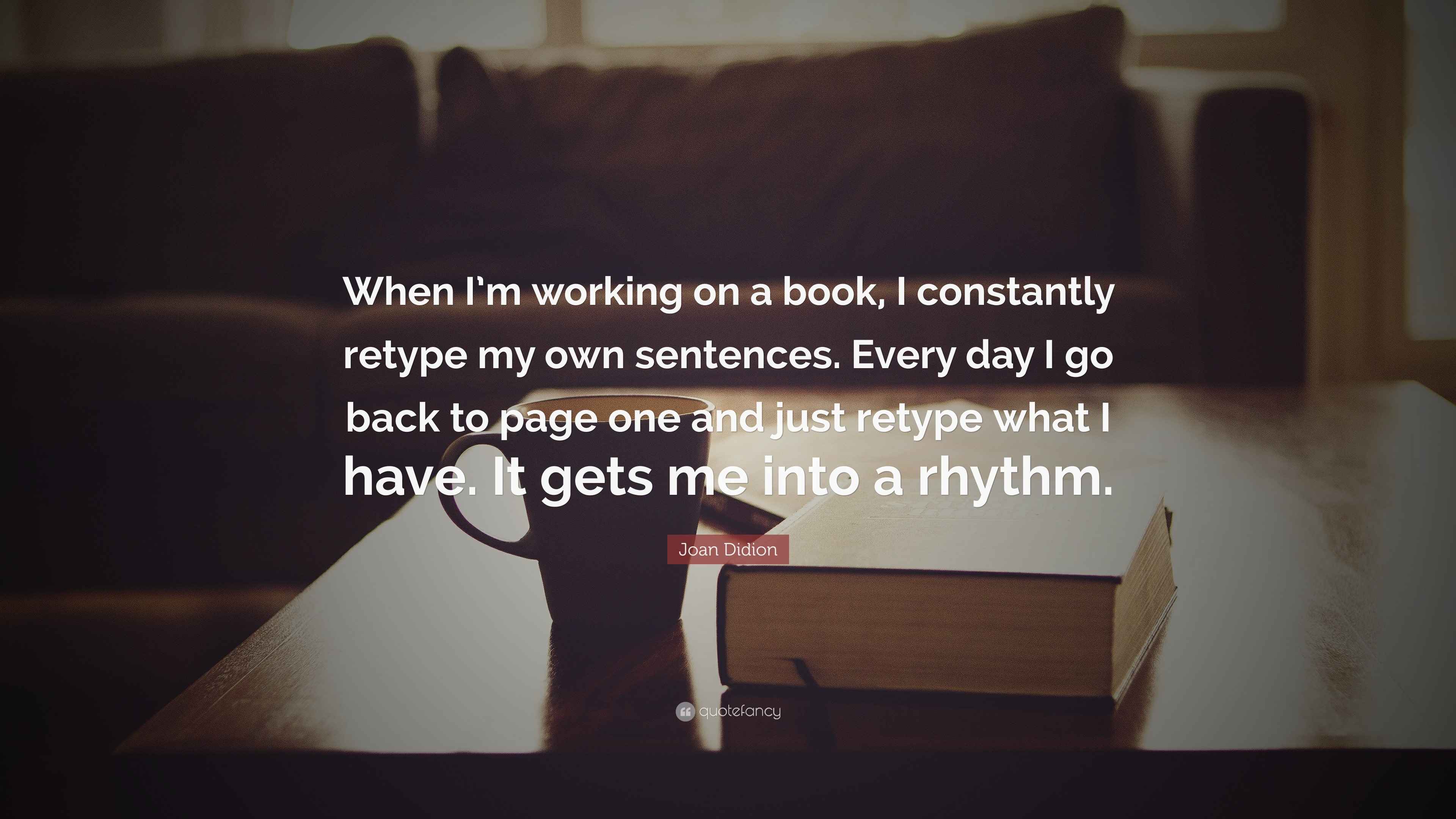 Joan Didion Quote: “When I’m working on a book, I constantly retype my ...