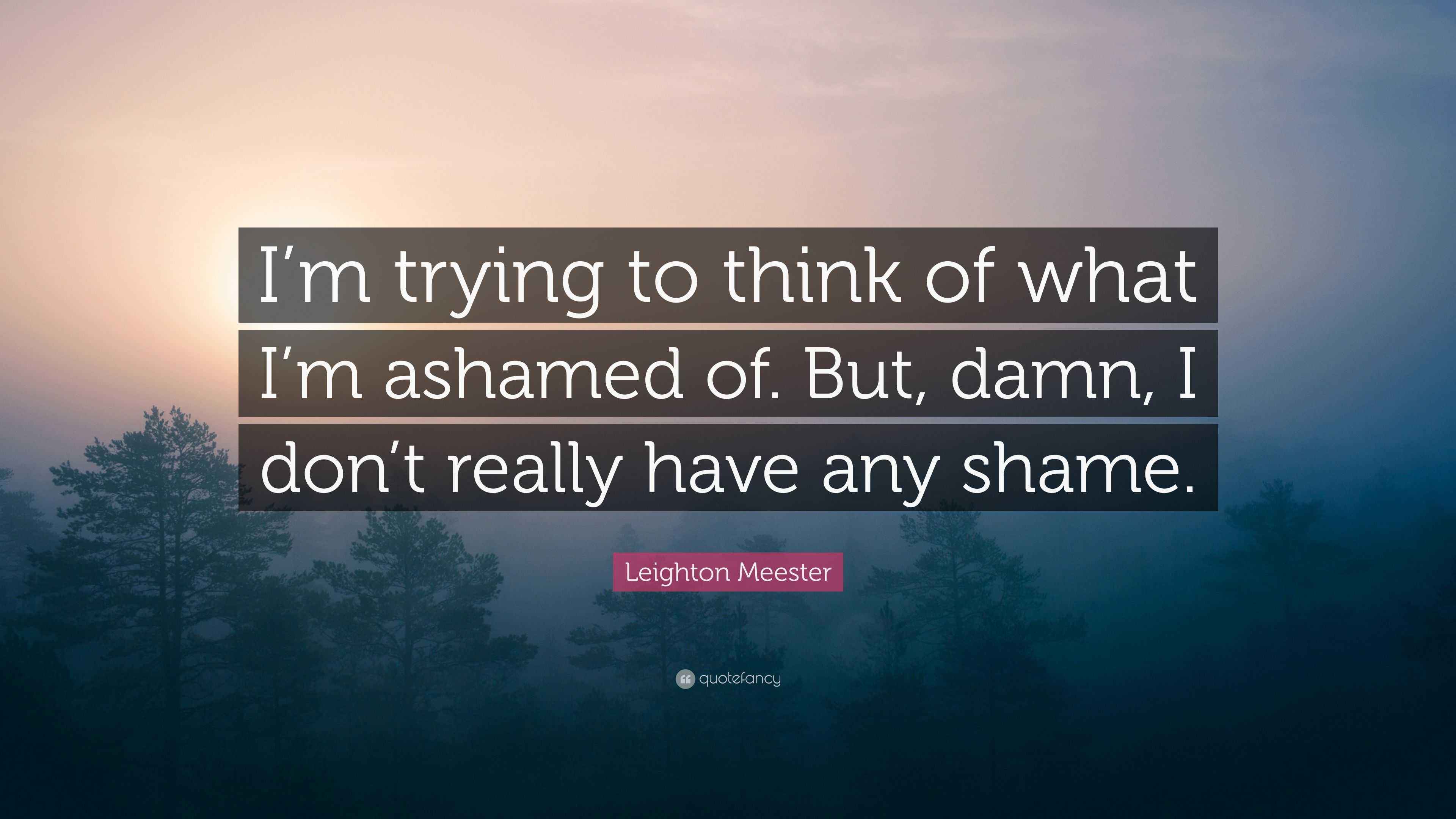 Leighton Meester Quote: “I’m trying to think of what I’m ashamed of ...