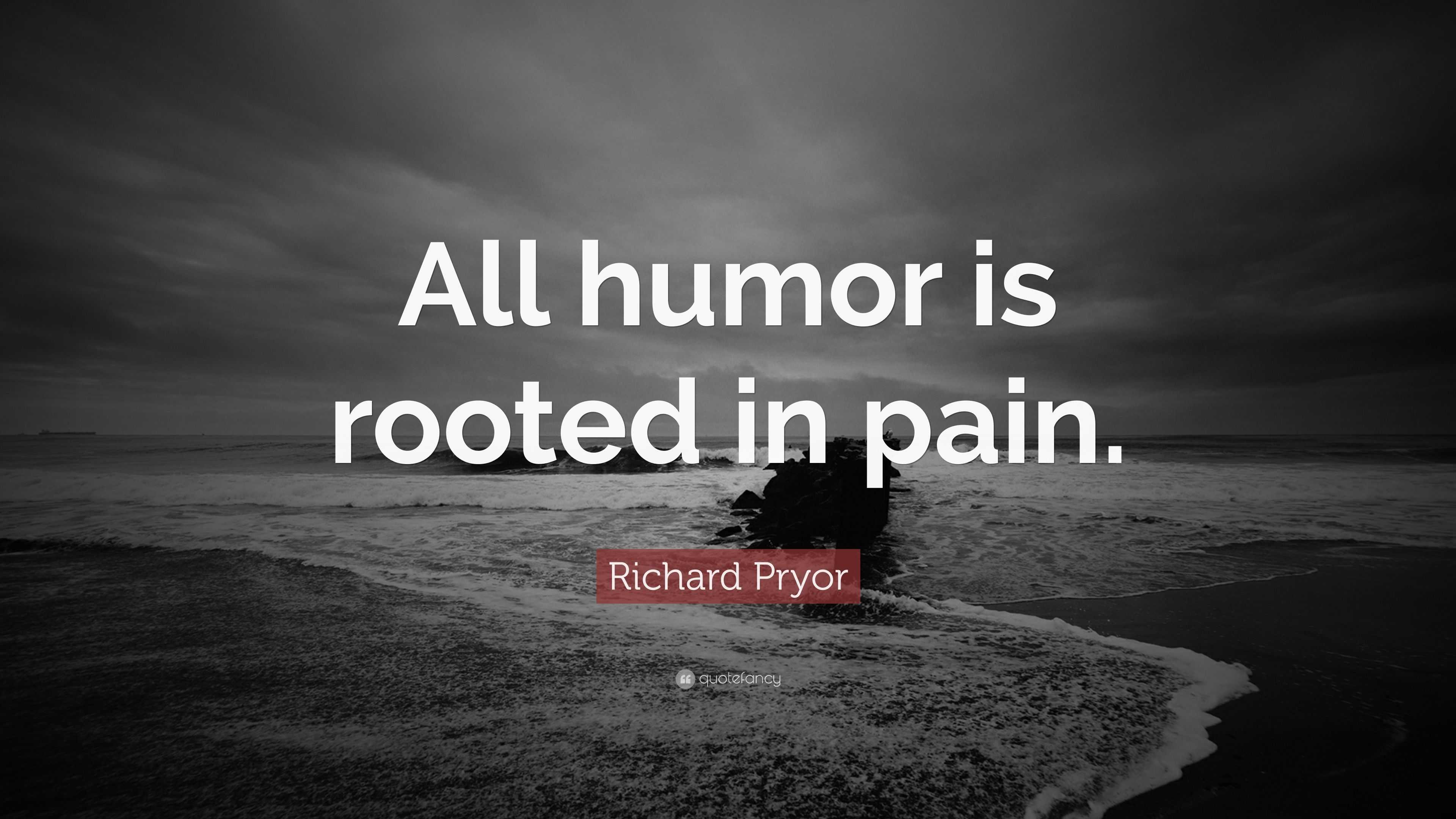 Richard Pryor Quote: “All humor is rooted in pain.”