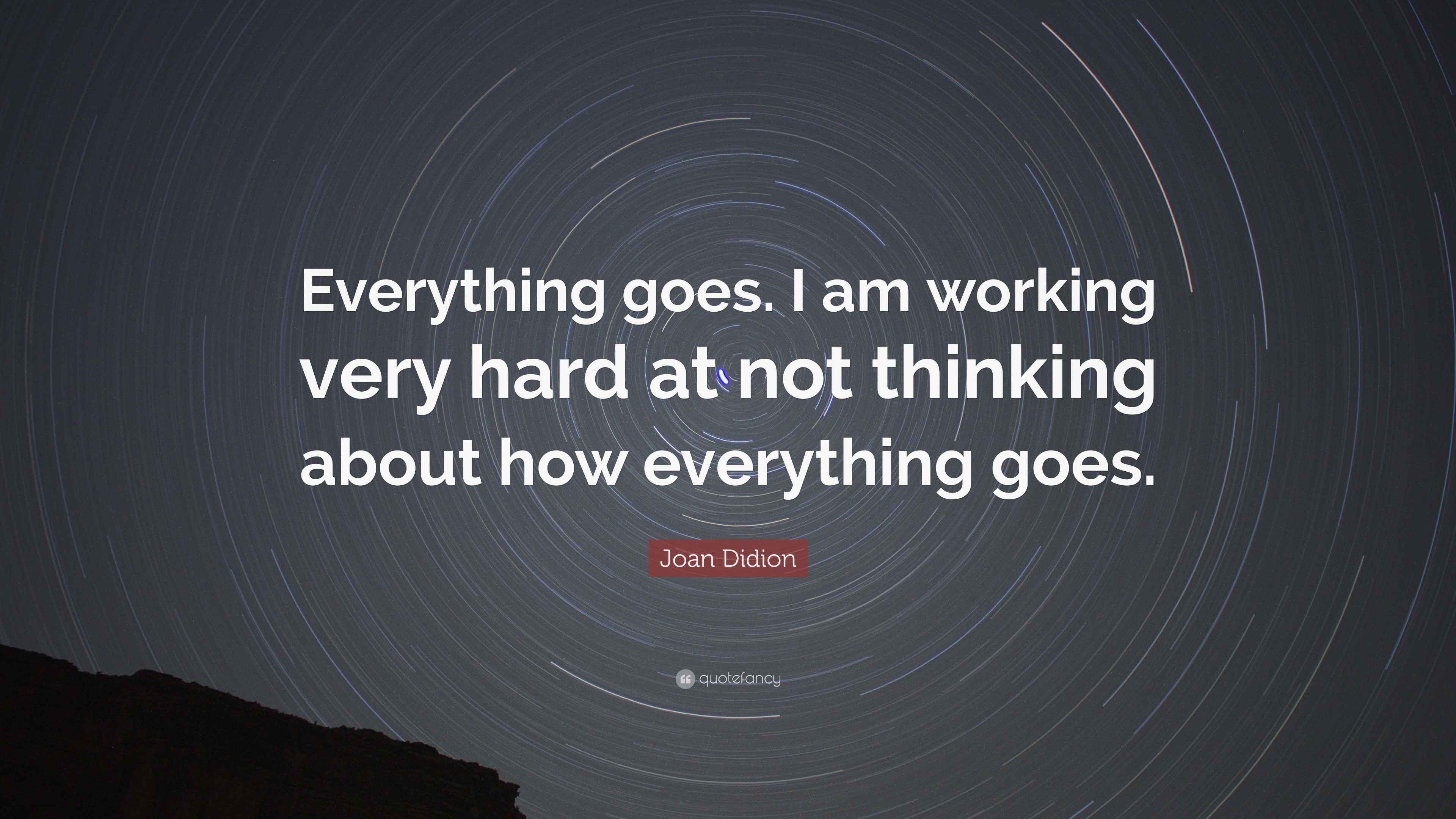 Joan Didion Quote: “Everything goes. I am working very hard at not ...