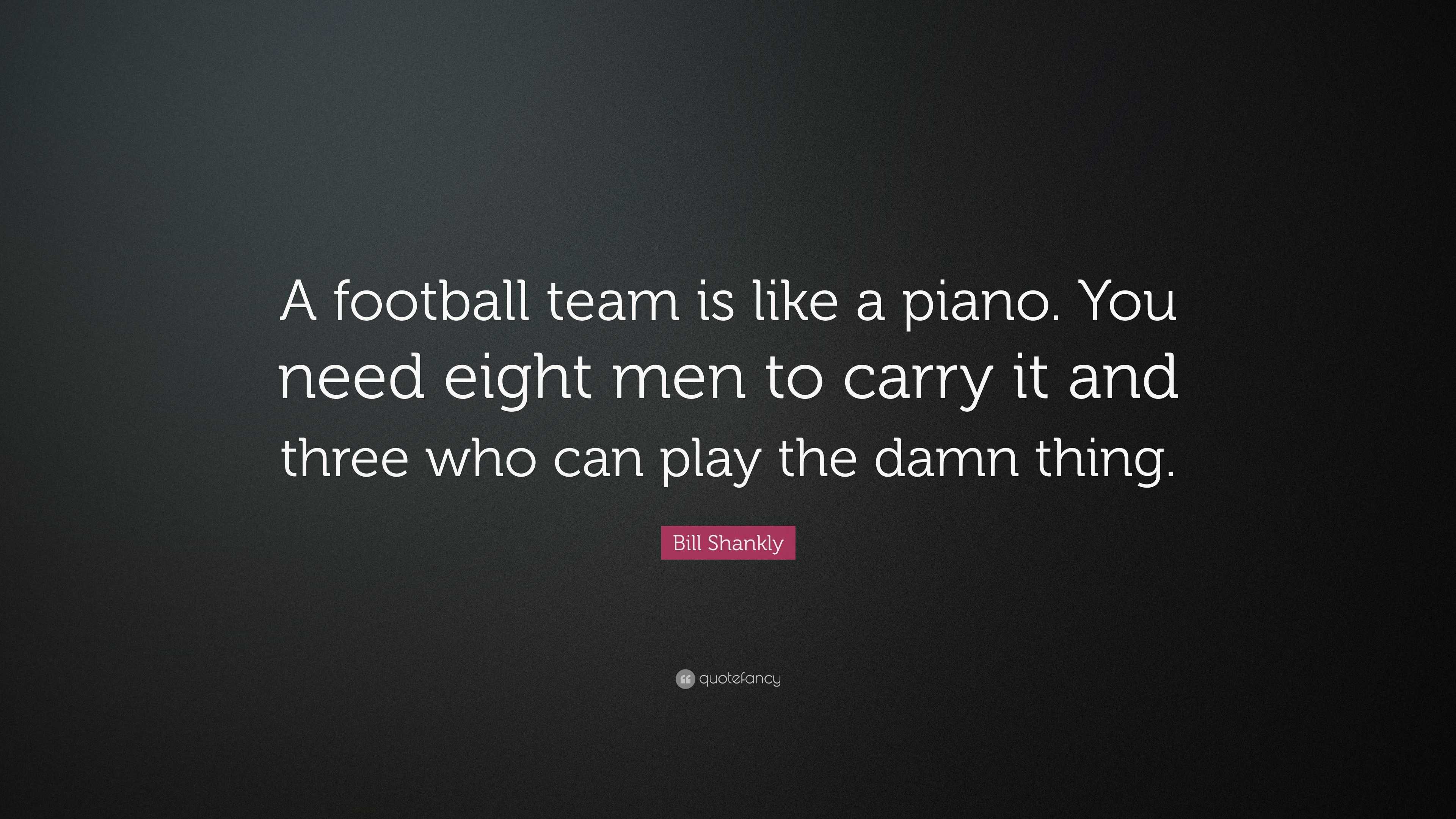 Bill Shankly Quote: “A football team is like a piano. You need eight ...