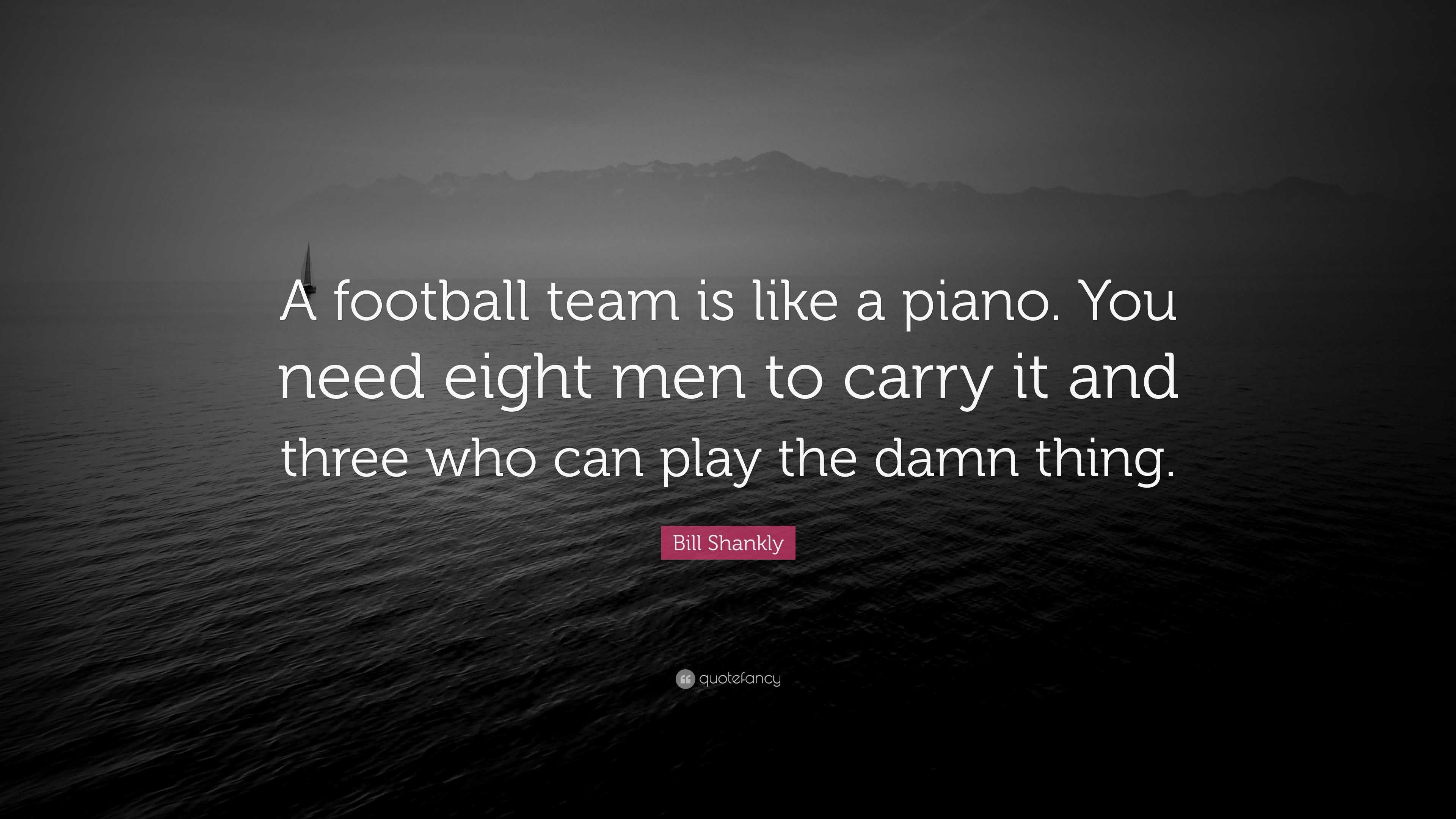 Bill Shankly Quote: “A football team is like a piano. You need eight ...