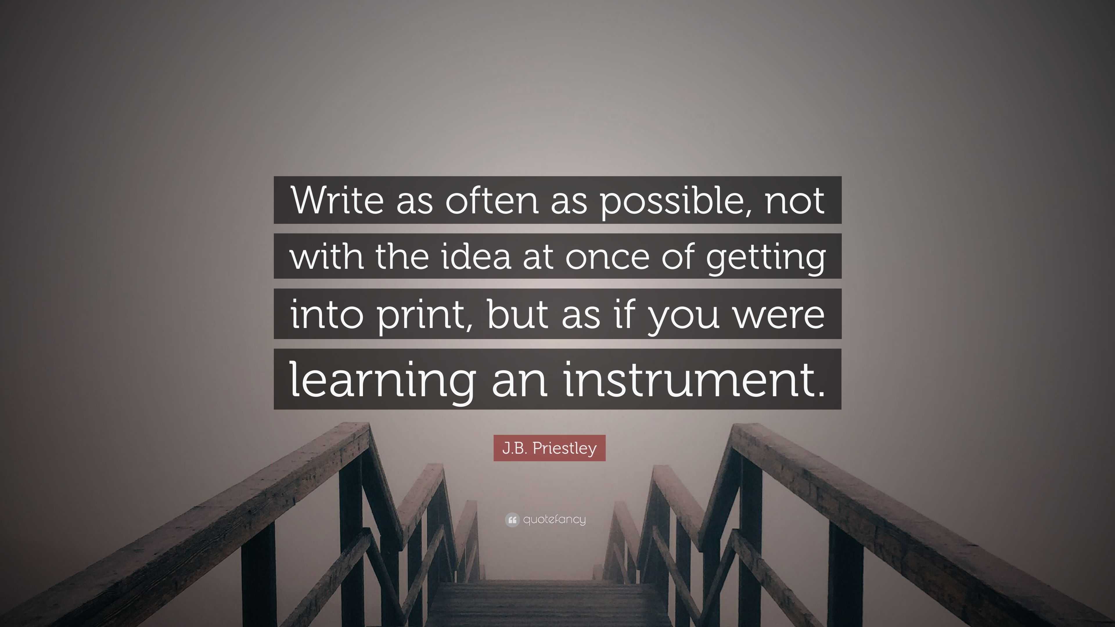 J.B. Priestley Quote: “Write as often as possible, not with the idea at ...