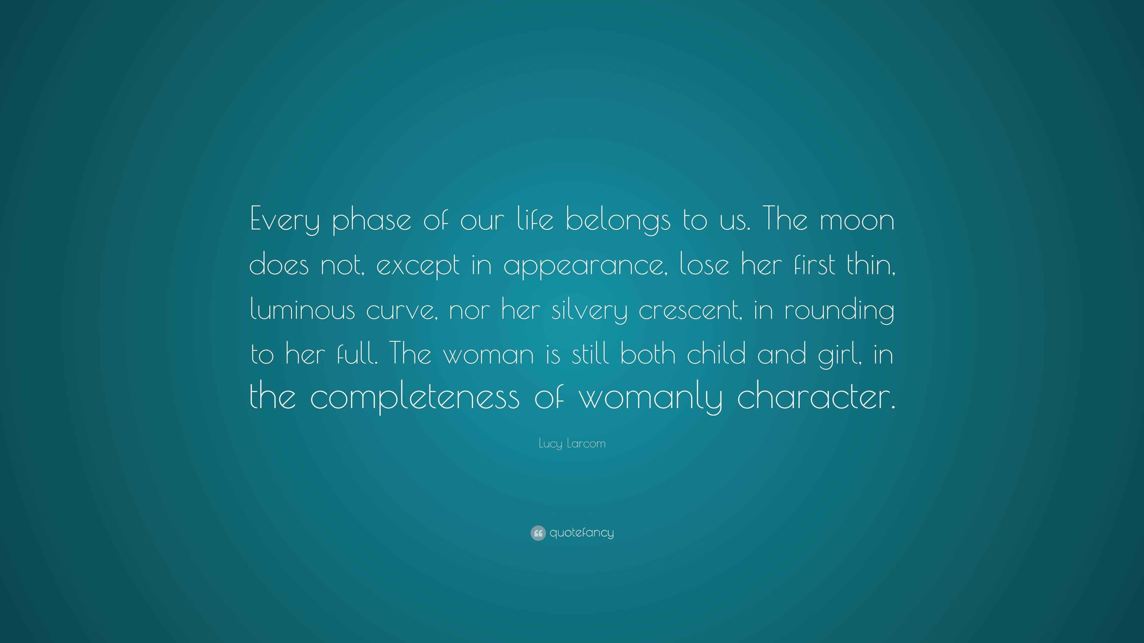 Lucy Larcom Quote: “Every phase of our life belongs to us. The moon ...
