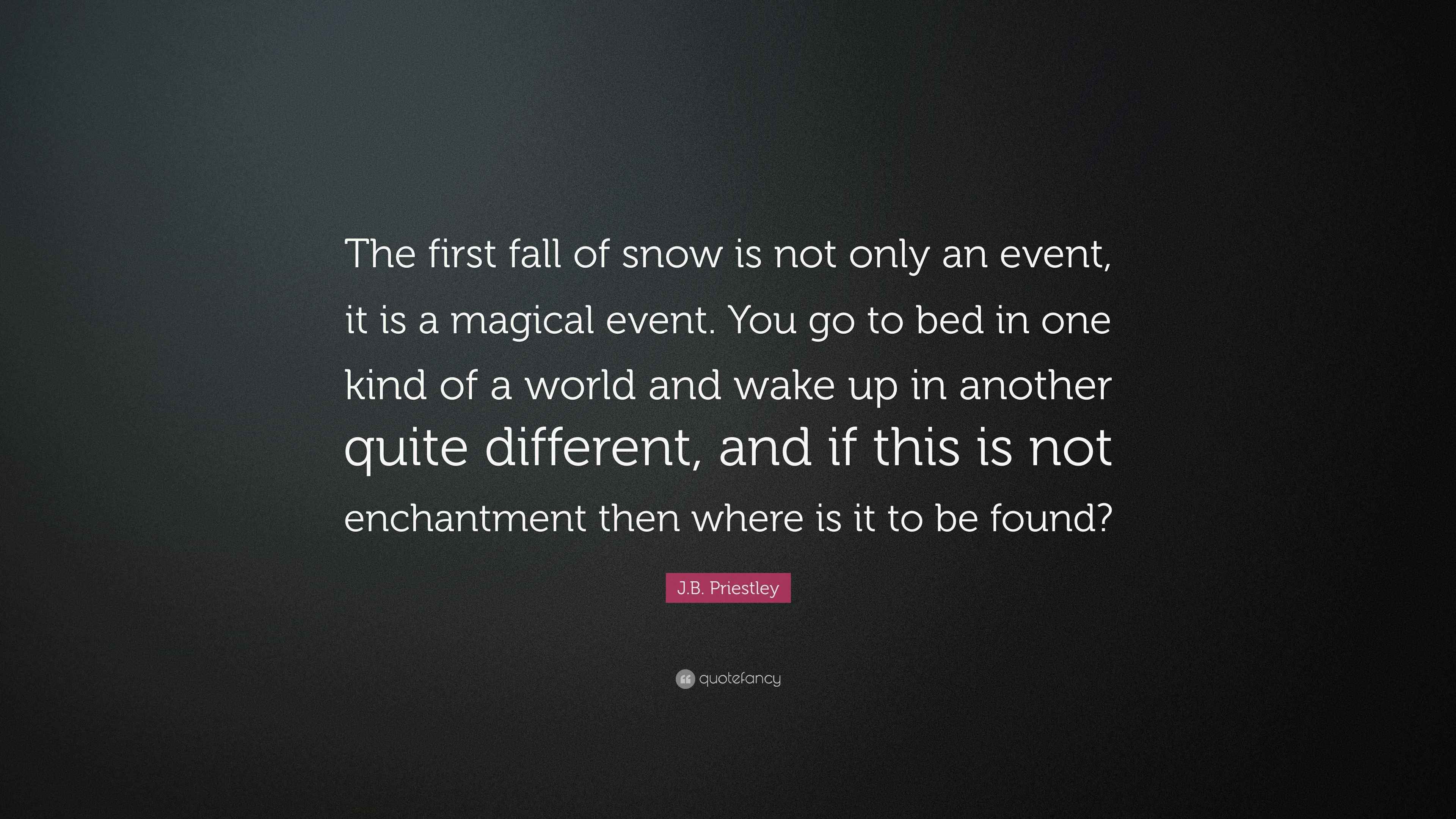 J.B. Priestley Quote: “The first fall of snow is not only an event, it ...