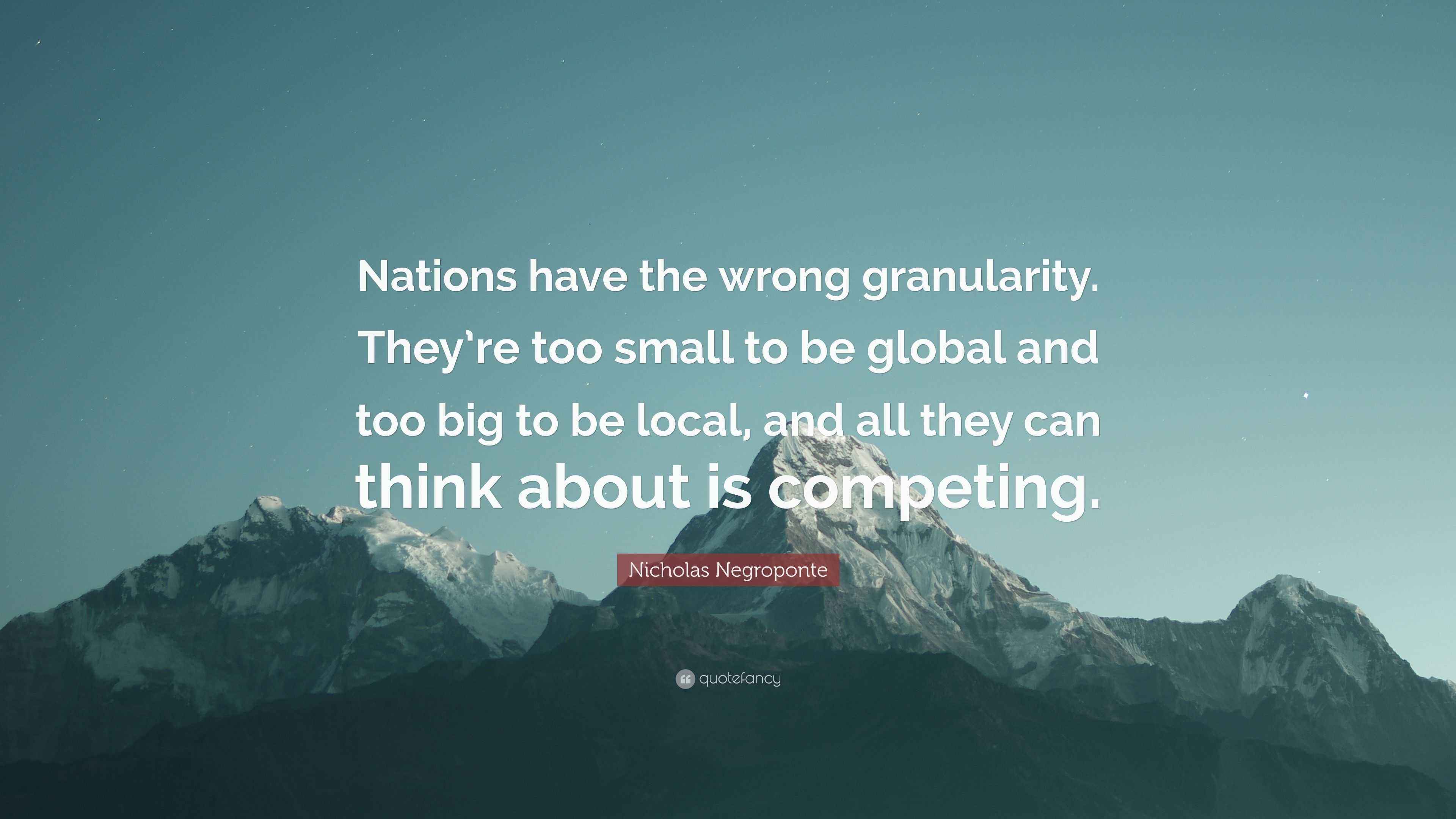 Nicholas Negroponte Quote: “Nations have the wrong granularity. They’re ...
