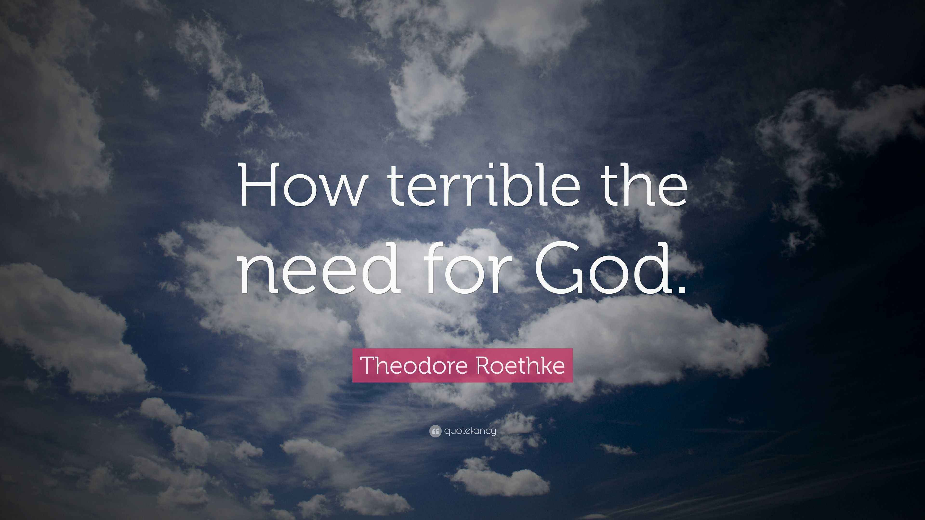 Theodore Roethke Quote: “How terrible the need for God.”