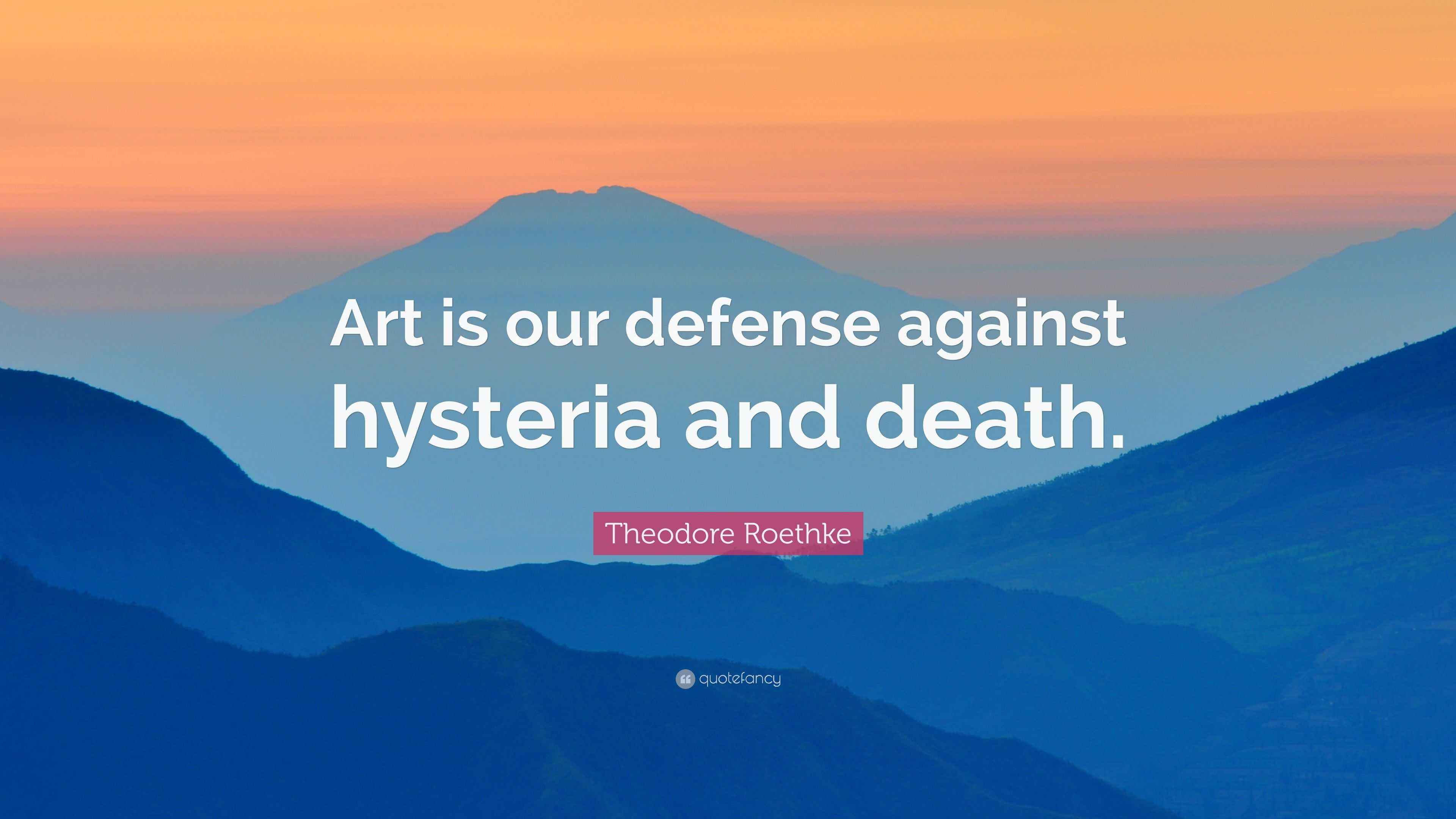 Theodore Roethke Quote: “Art is our defense against hysteria and death.”