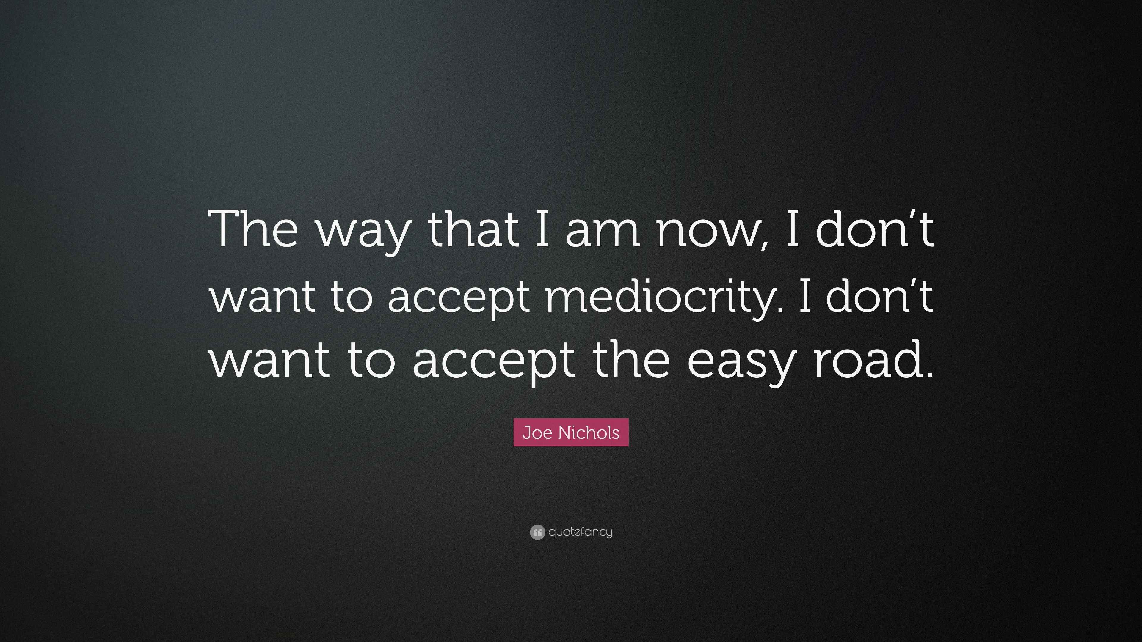 Joe Nichols Quote: “The way that I am now, I don’t want to accept ...
