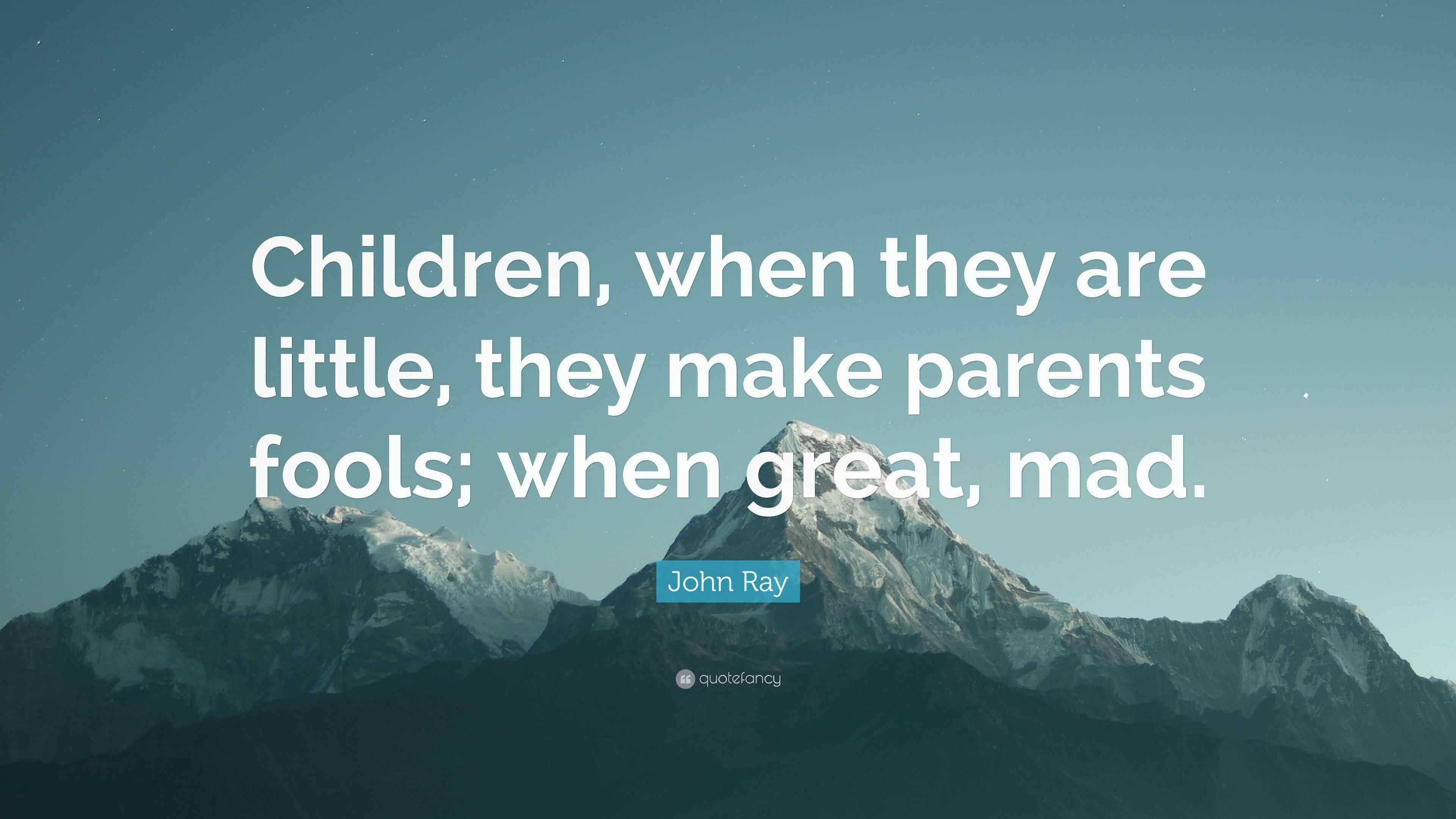 John Ray Quote: “Children, when they are little, they make parents ...