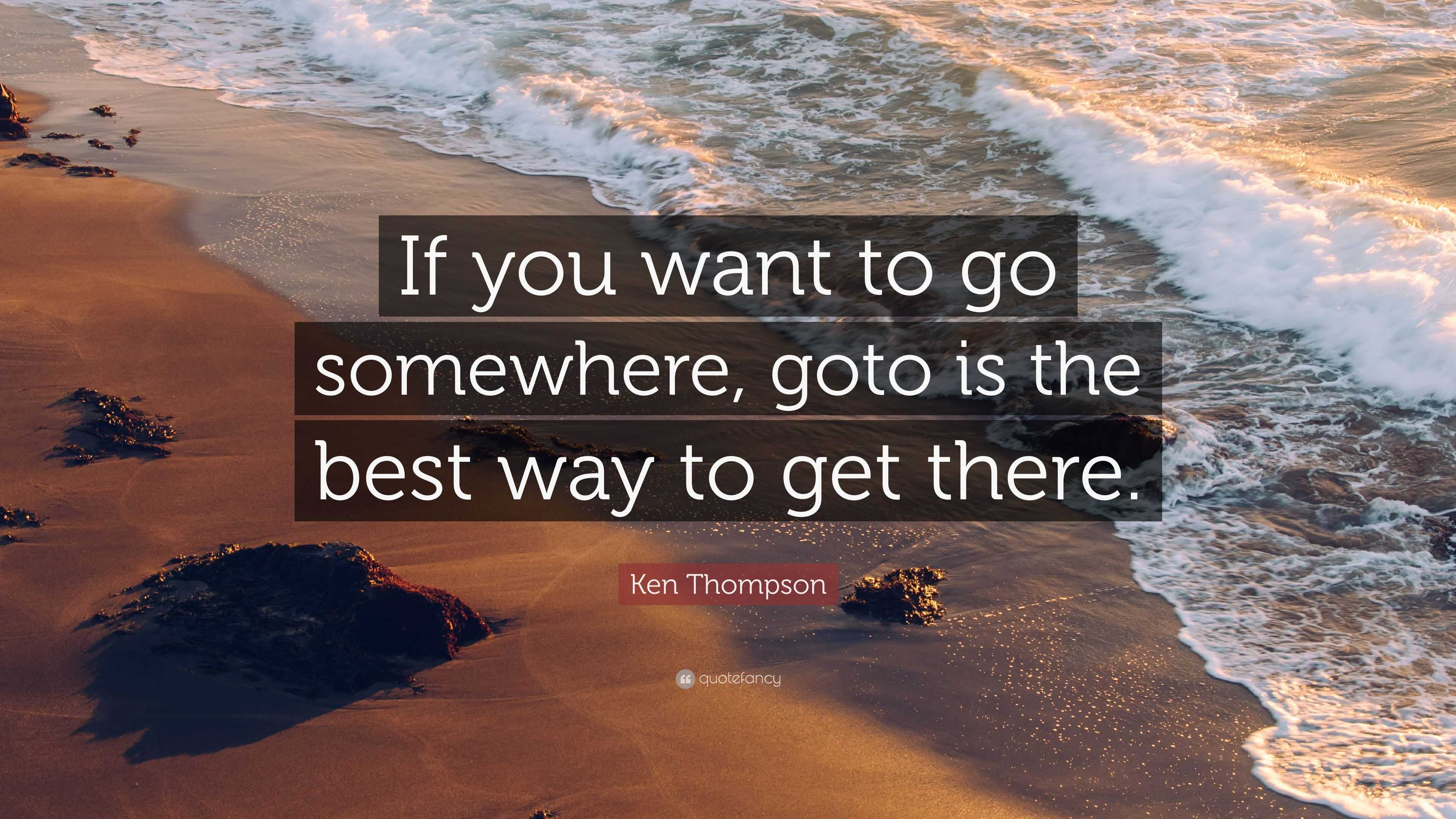 Ken Thompson Quote: “If you want to go somewhere, goto is the best way ...