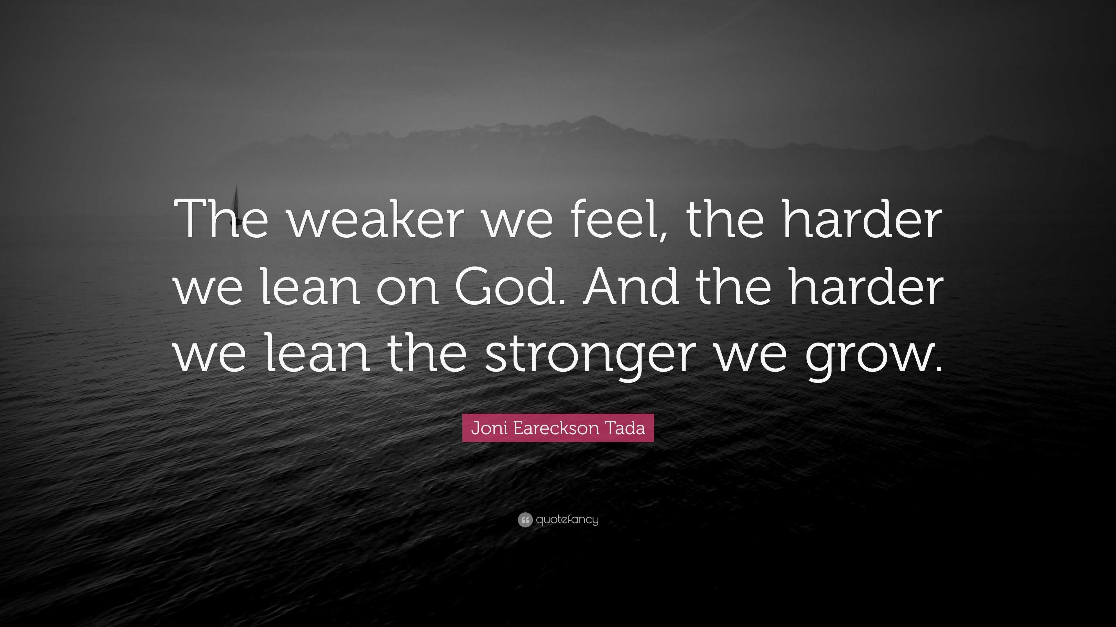 Joni Eareckson Tada Quote: “The weaker we feel, the harder we lean on ...