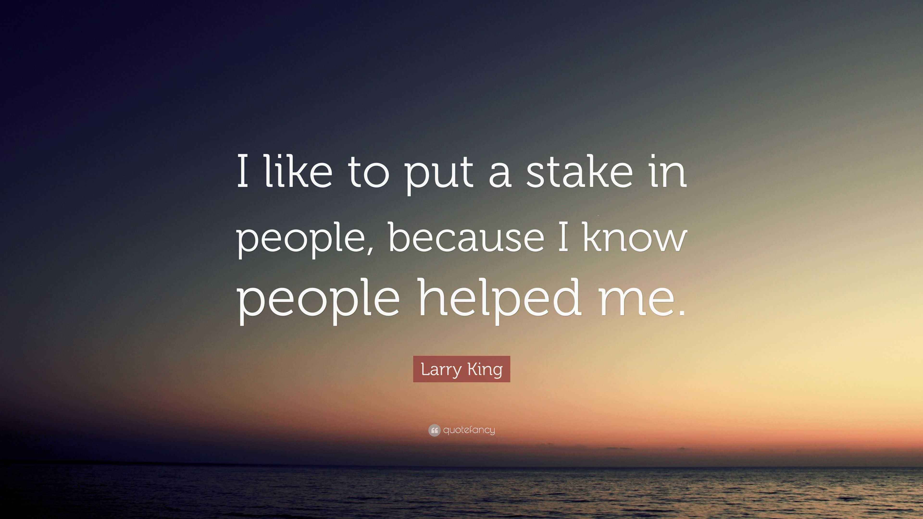 Larry King Quote: “I like to put a stake in people, because I know ...