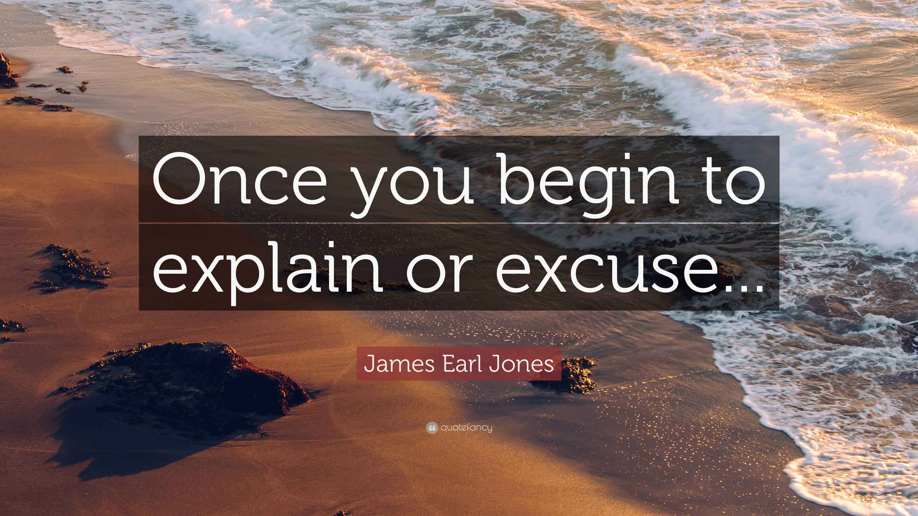 James Earl Jones Quote: “Once you begin to explain or excuse...”