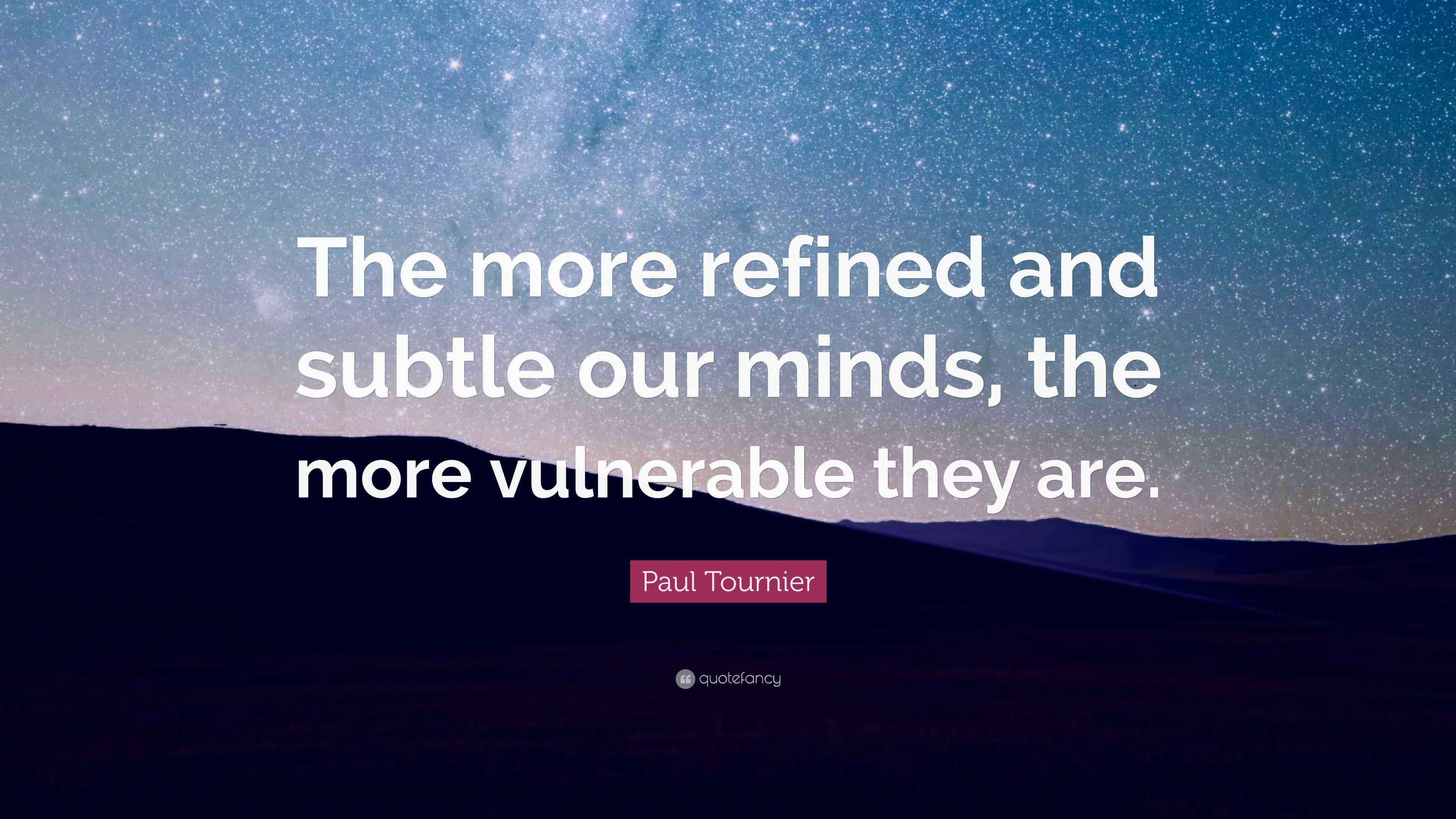 Paul Tournier Quote: “The more refined and subtle our minds, the more ...