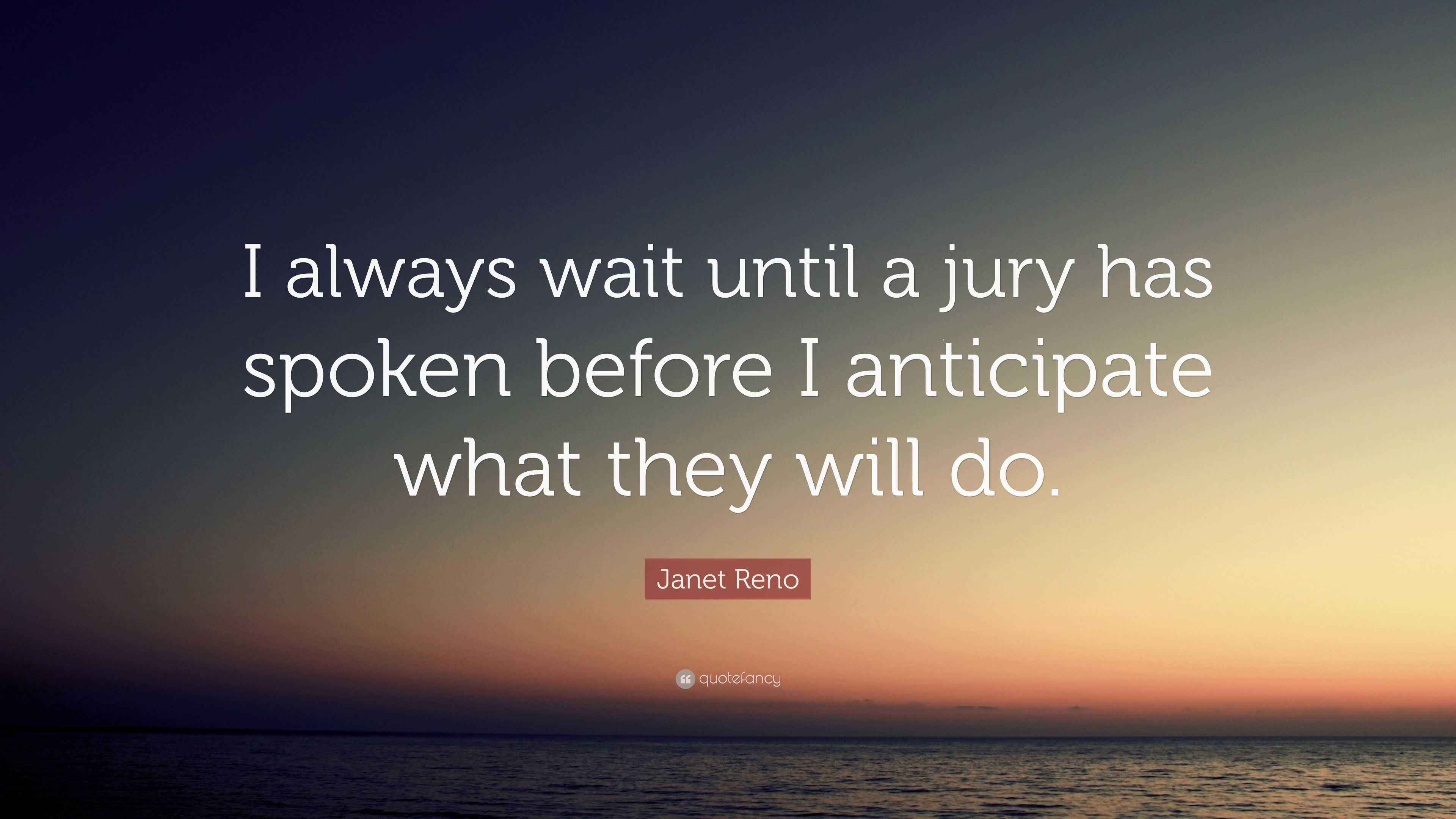 Janet Reno Quote: “I always wait until a jury has spoken before I ...