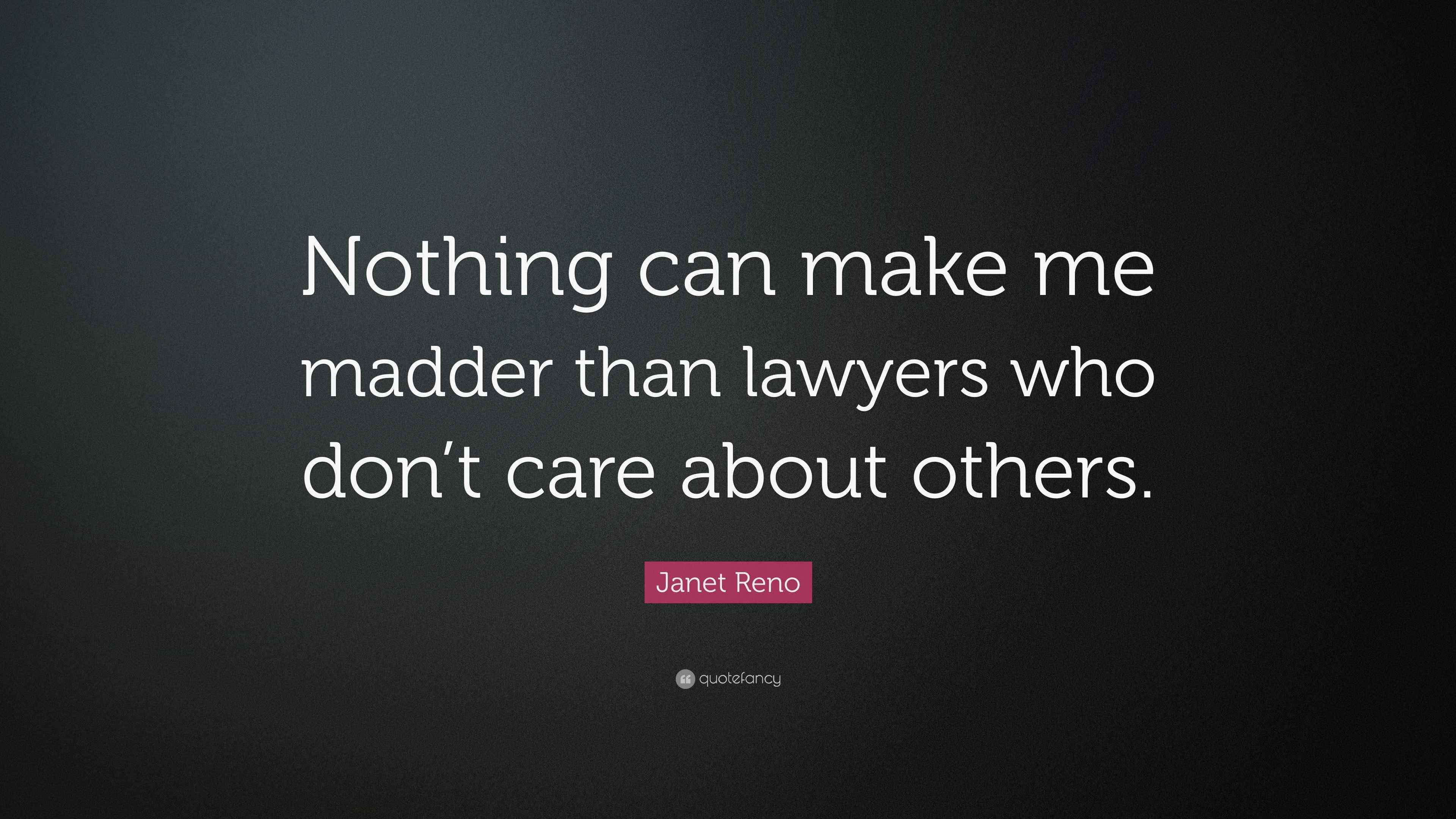 Janet Reno Quote: “Nothing can make me madder than lawyers who don’t ...
