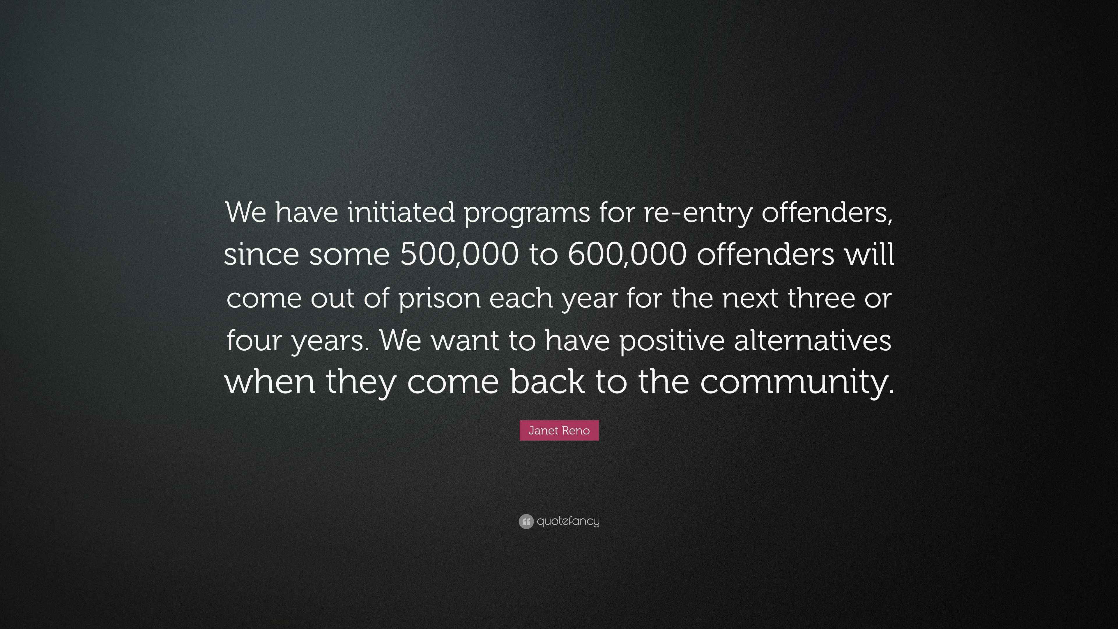 Janet Reno Quote: “We have initiated programs for re-entry offenders ...