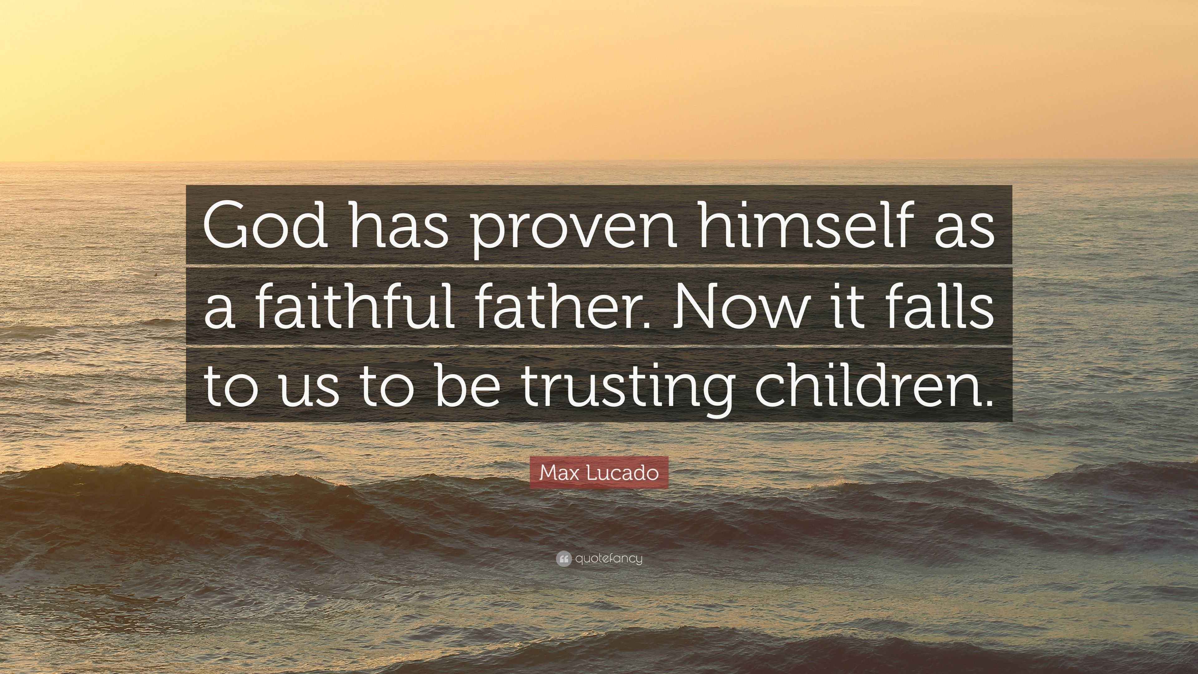 Max Lucado Quote: “God has proven himself as a faithful father. Now it ...