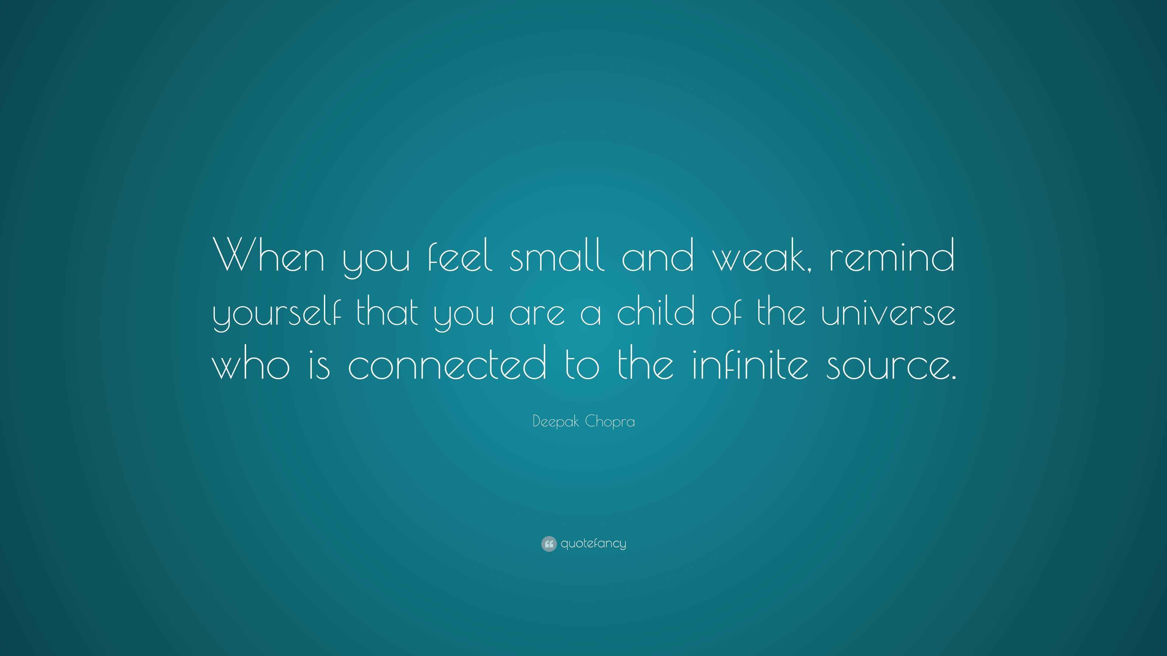 Deepak Chopra Quote: “When you feel small and weak, remind yourself ...