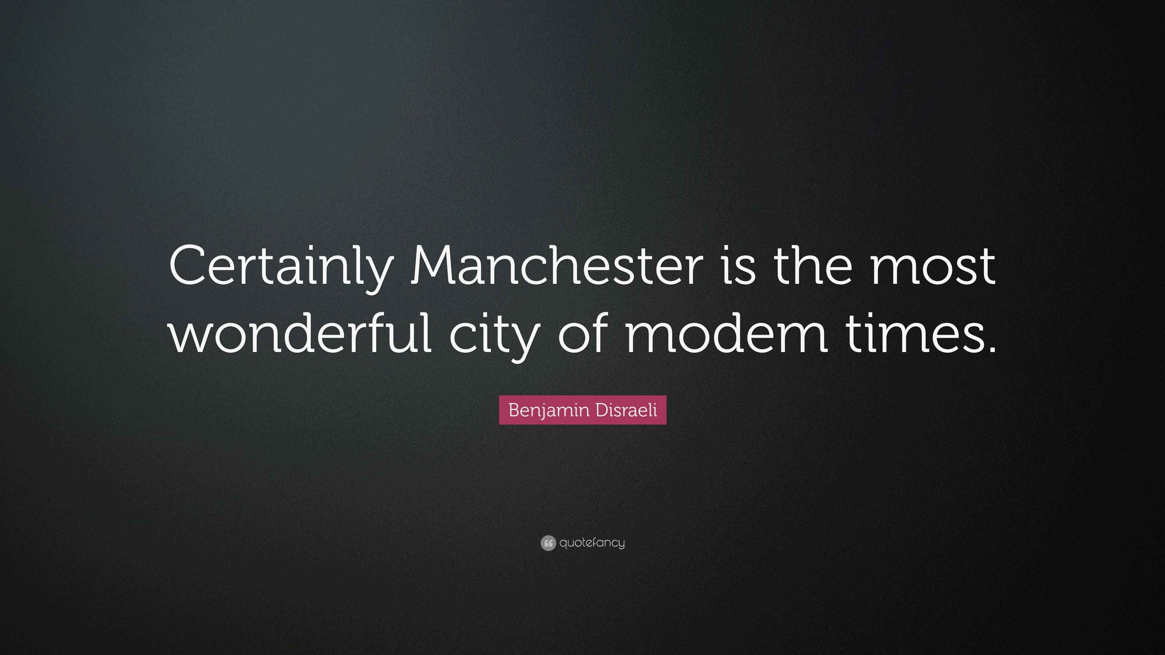Benjamin Disraeli Quote: “Certainly Manchester is the most wonderful ...