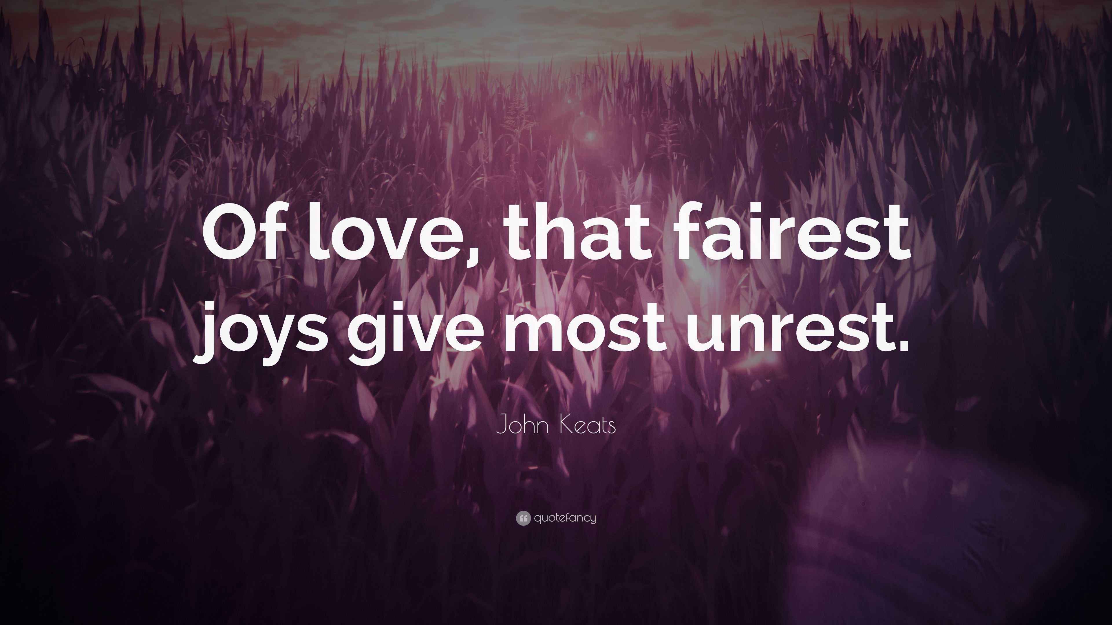 John Keats Quote: “Of love, that fairest joys give most unrest.”