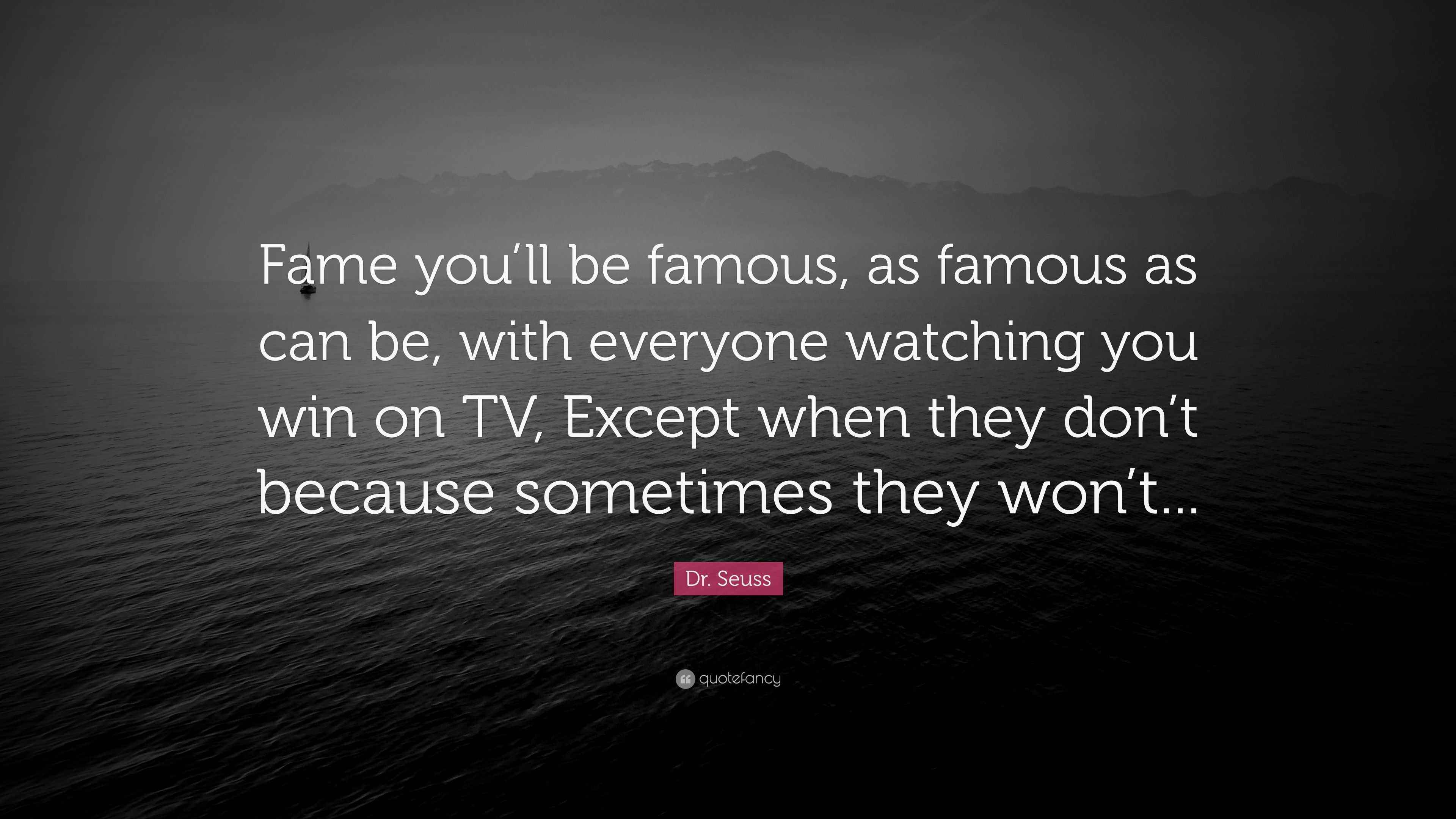 Dr. Seuss Quote: “Fame you’ll be famous, as famous as can be, with ...