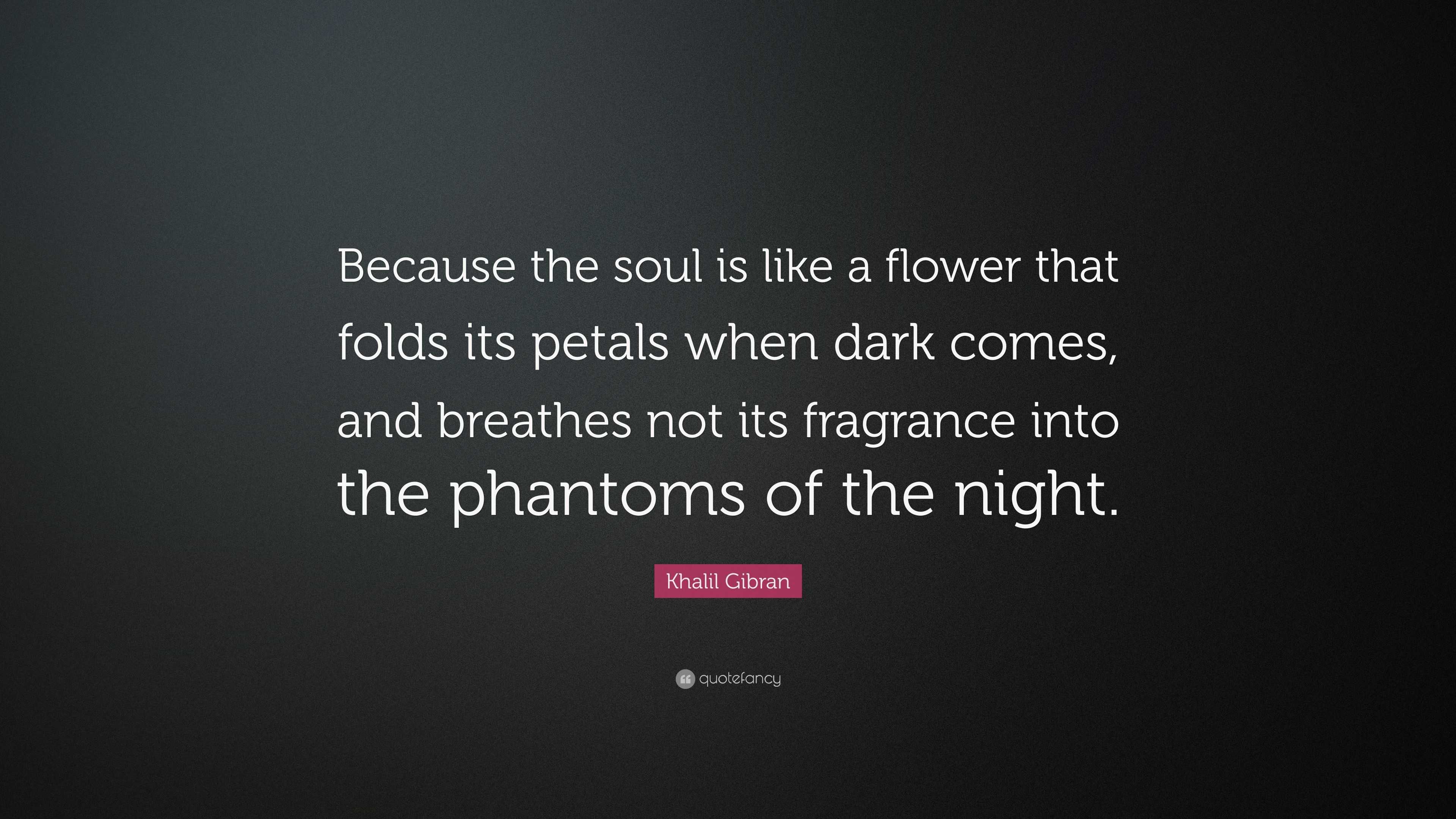 Khalil Gibran Quote: “Because the soul is like a flower that folds its ...