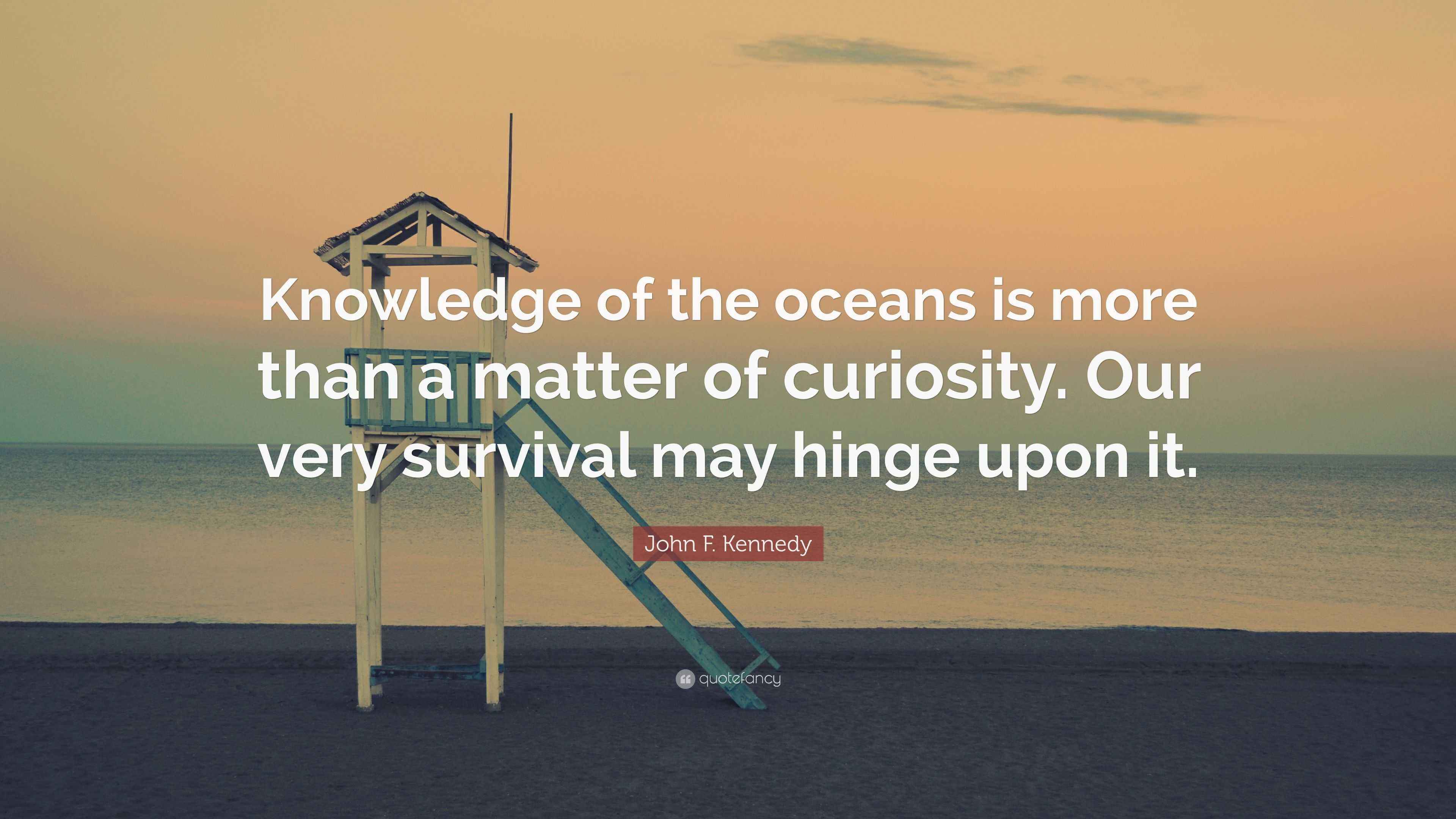 John F. Kennedy Quote: “Knowledge of the oceans is more than a matter ...