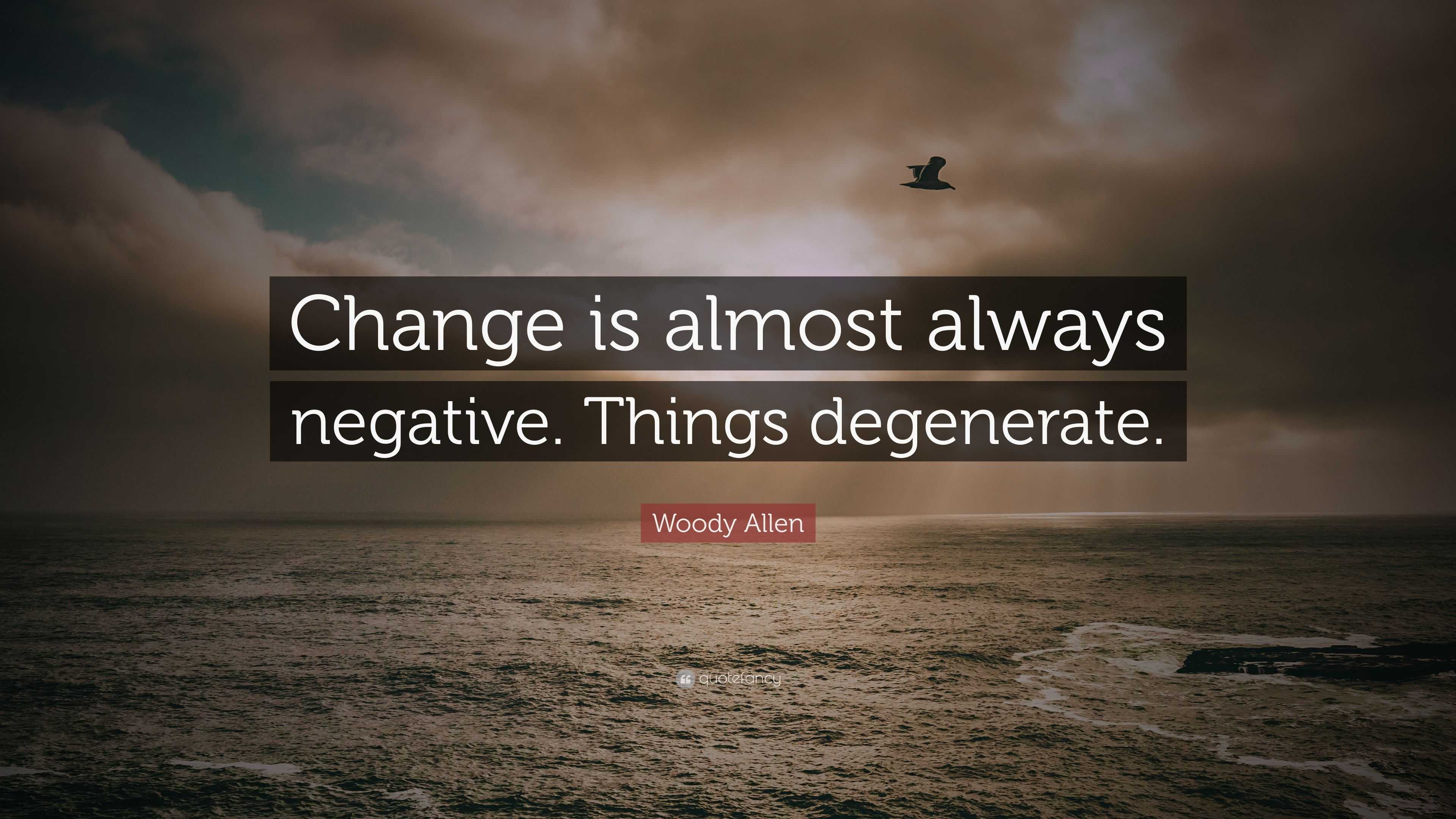 Woody Allen Quote: “Change is almost always negative. Things degenerate.”