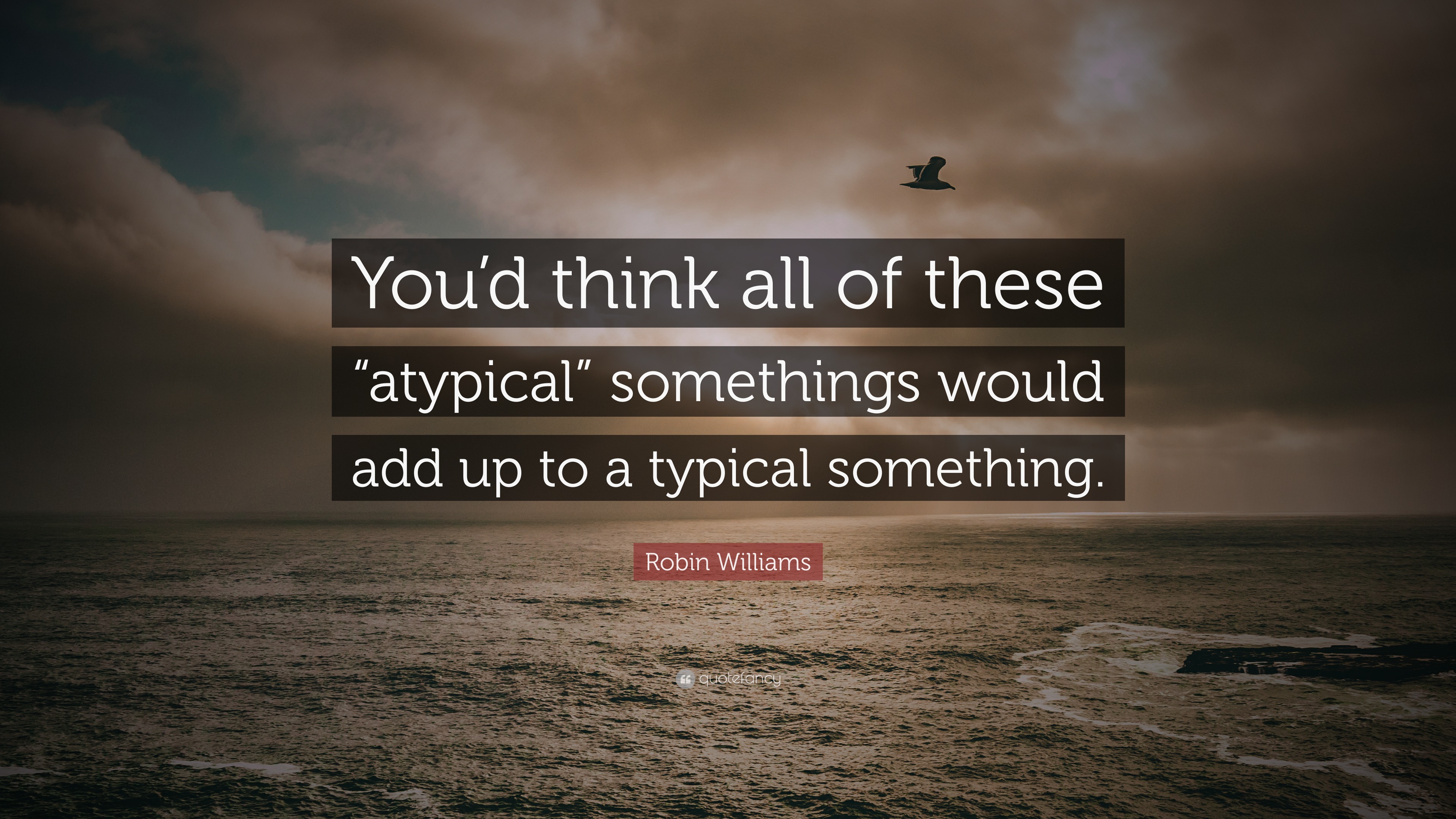 Robin Williams Quote: “You’d think all of these “atypical” somethings ...
