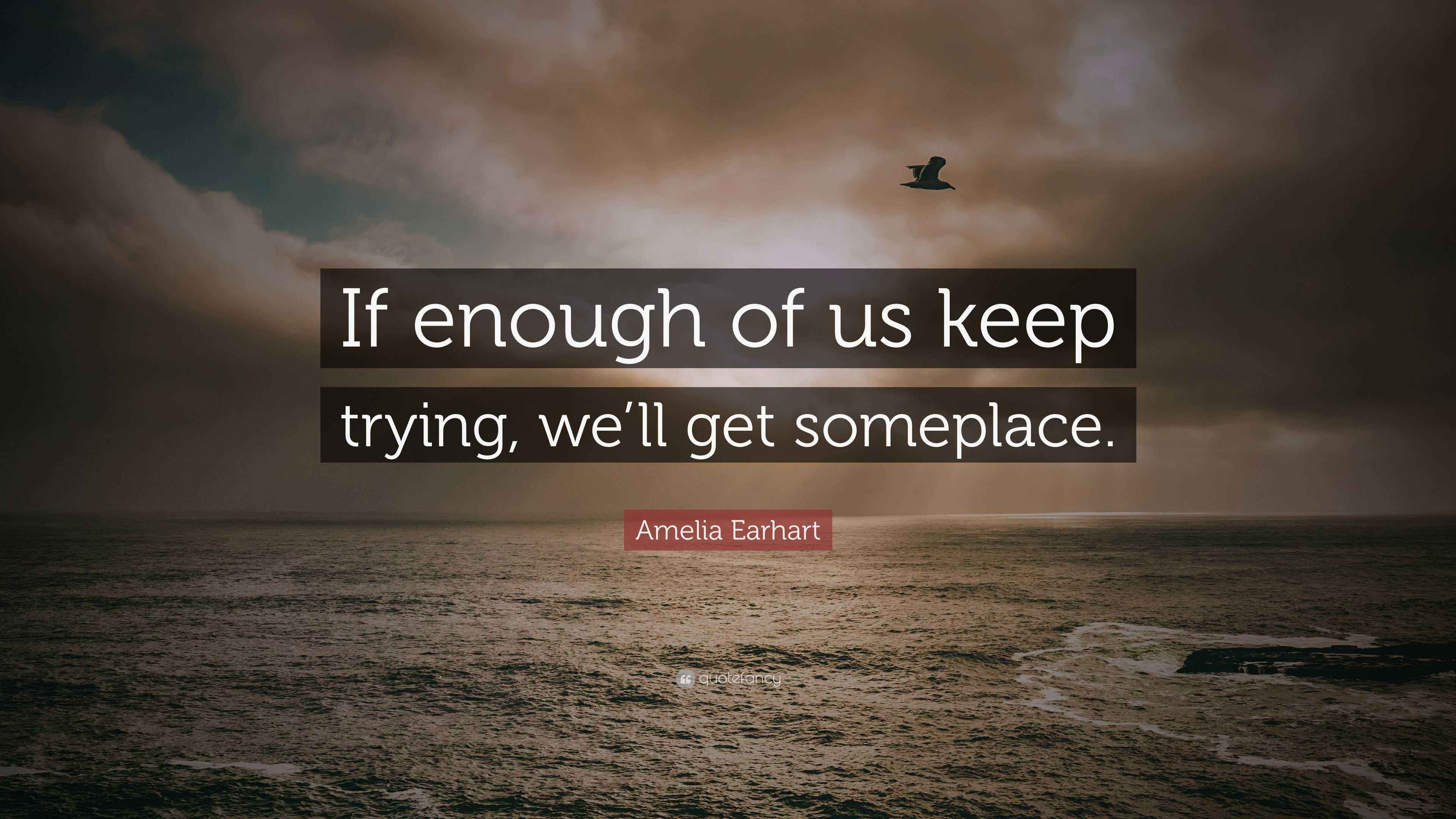Amelia Earhart Quote: “If enough of us keep trying, we’ll get someplace.”