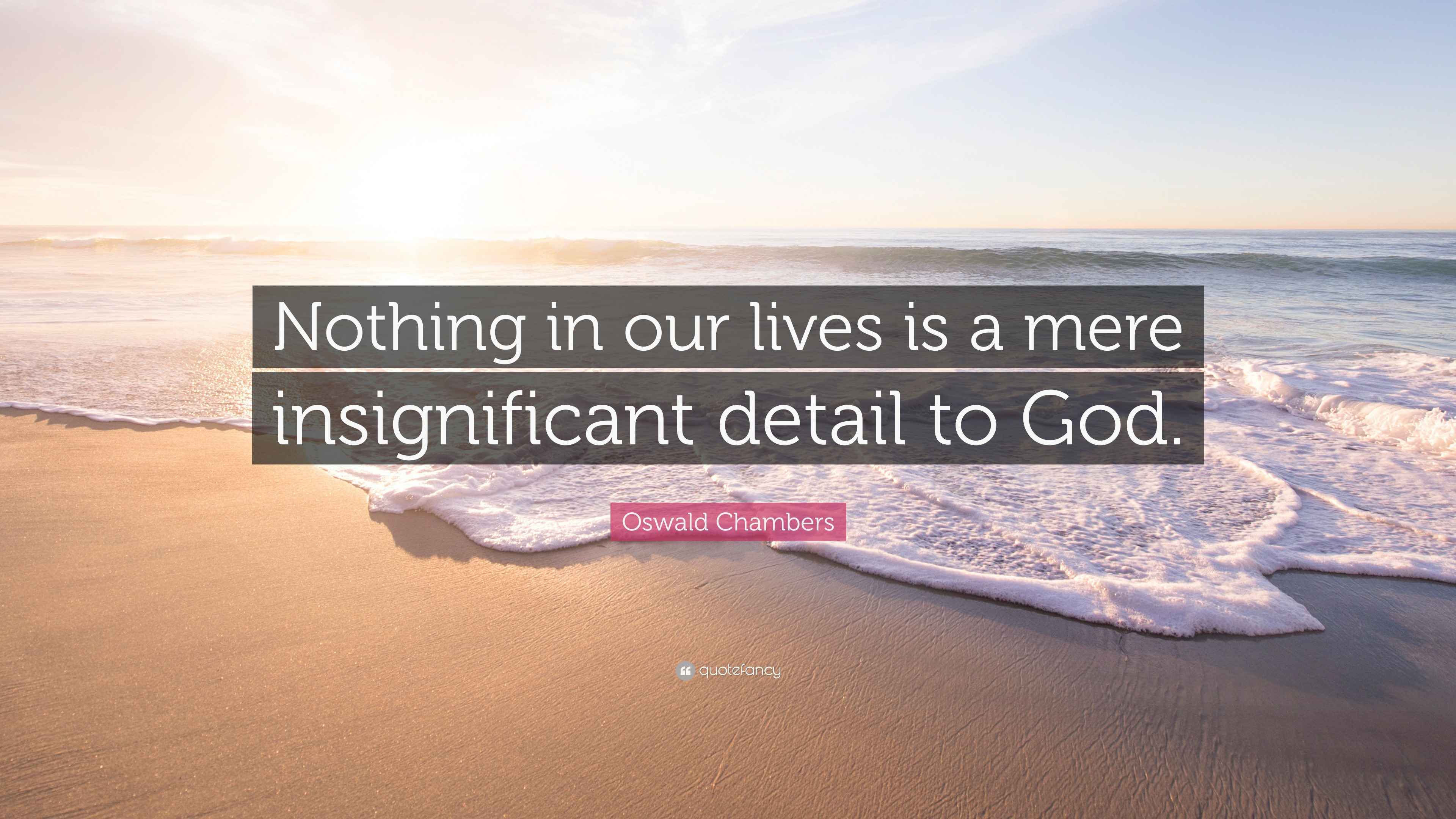 Oswald Chambers Quote: “Nothing in our lives is a mere insignificant ...