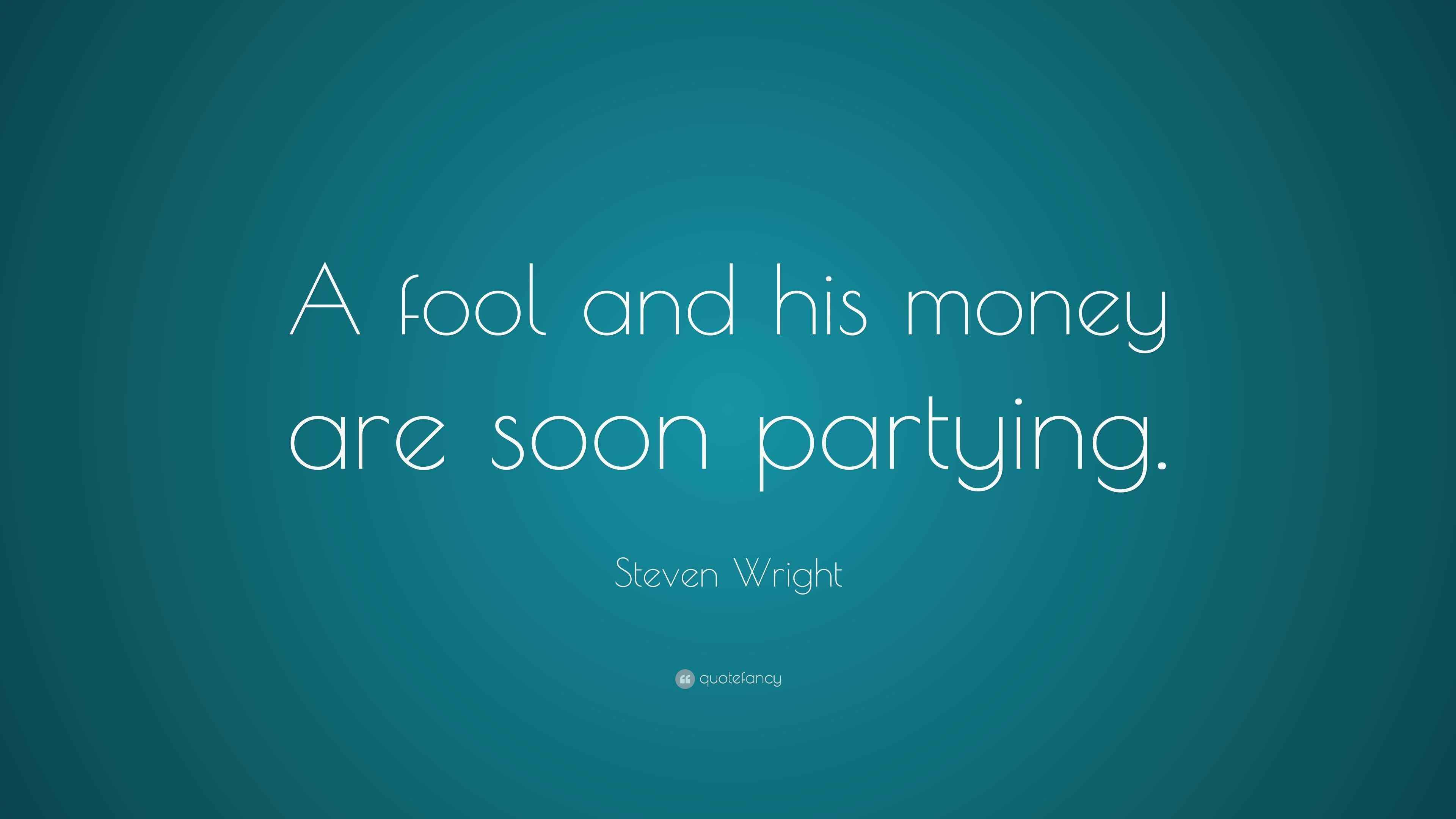 Steven Wright Quote: “A fool and his money are soon partying.”