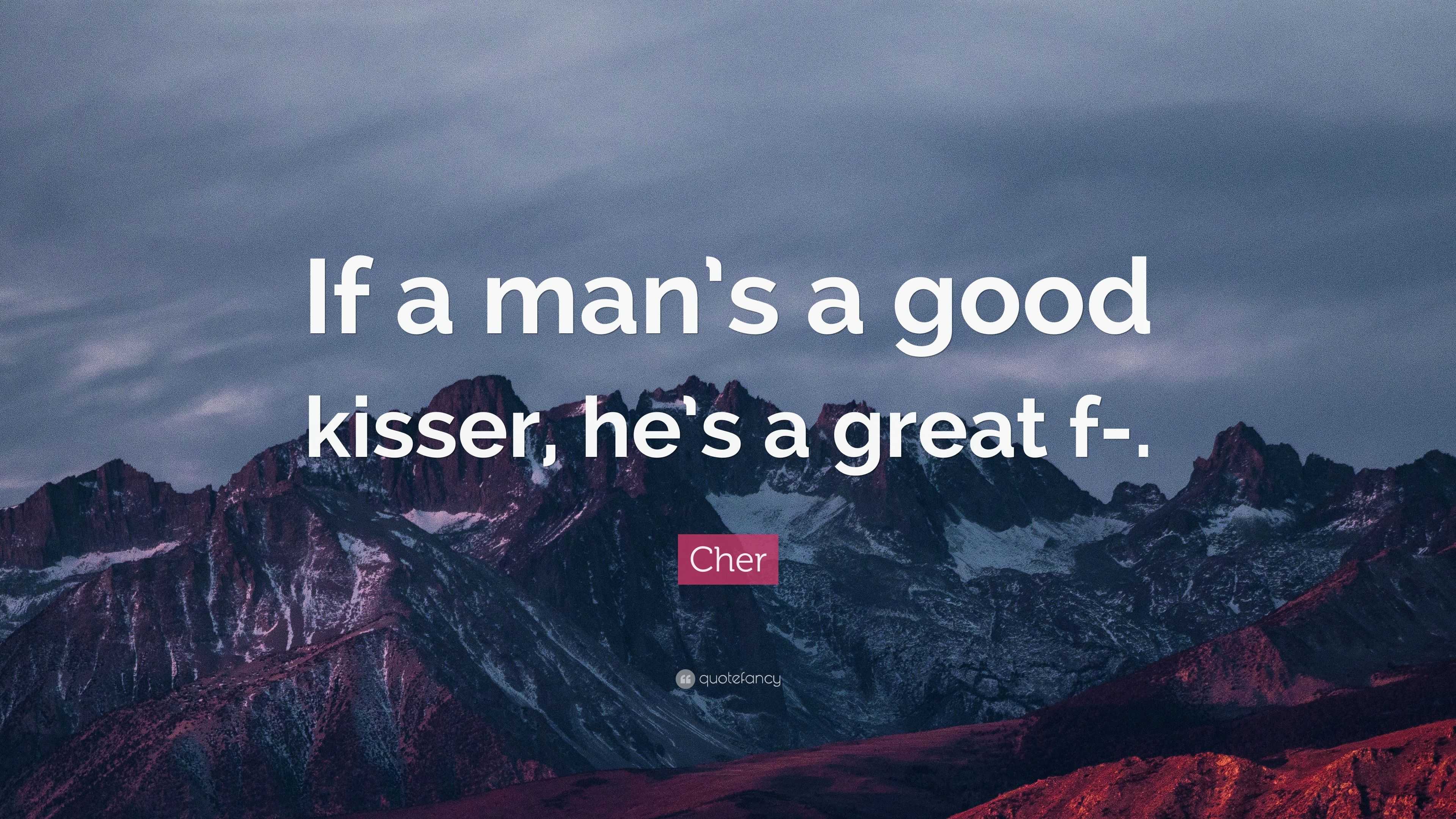 Cher Quote: “If a man’s a good kisser, he’s a great f-.”