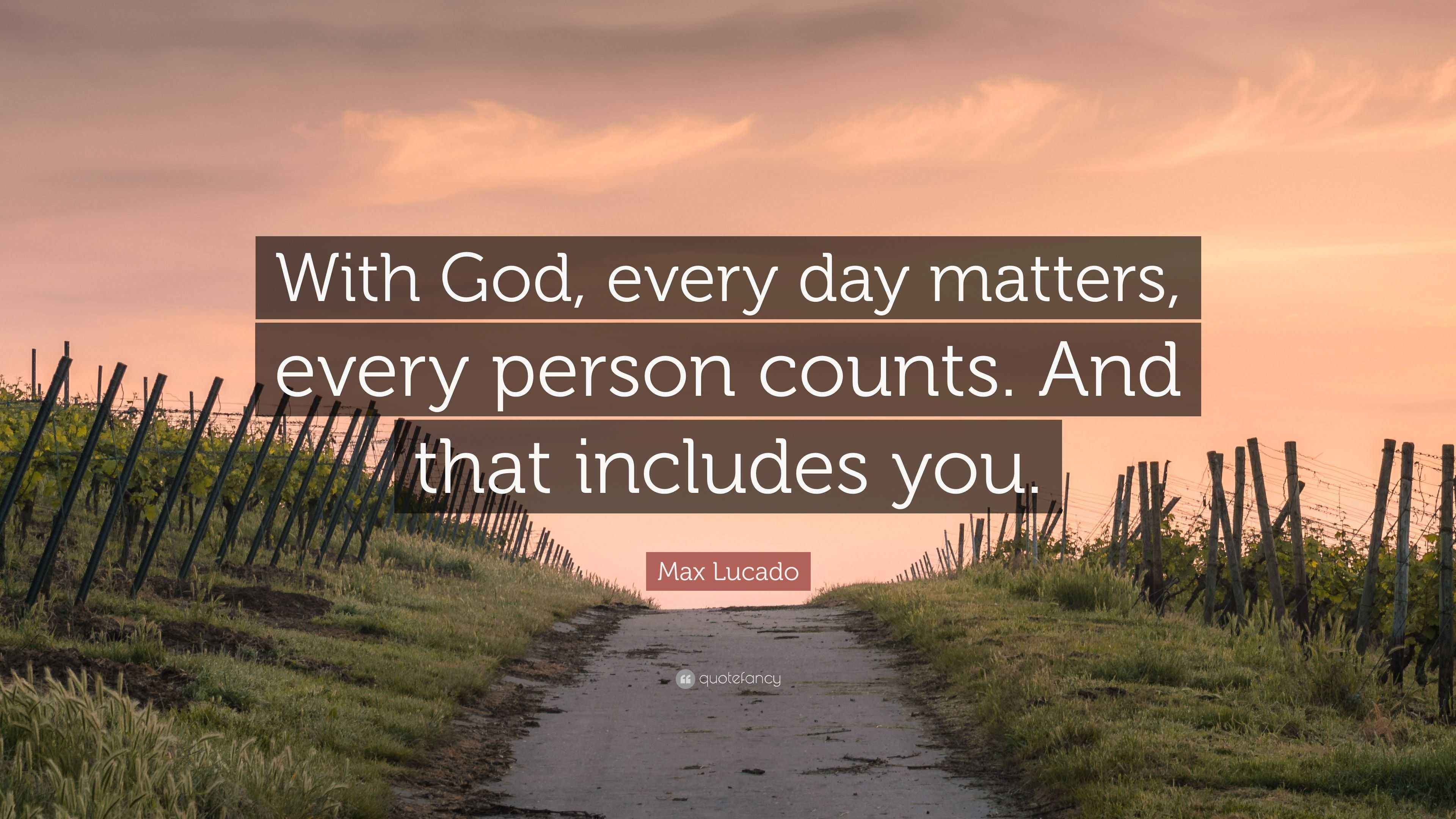 Max Lucado Quote: “With God, every day matters, every person counts ...