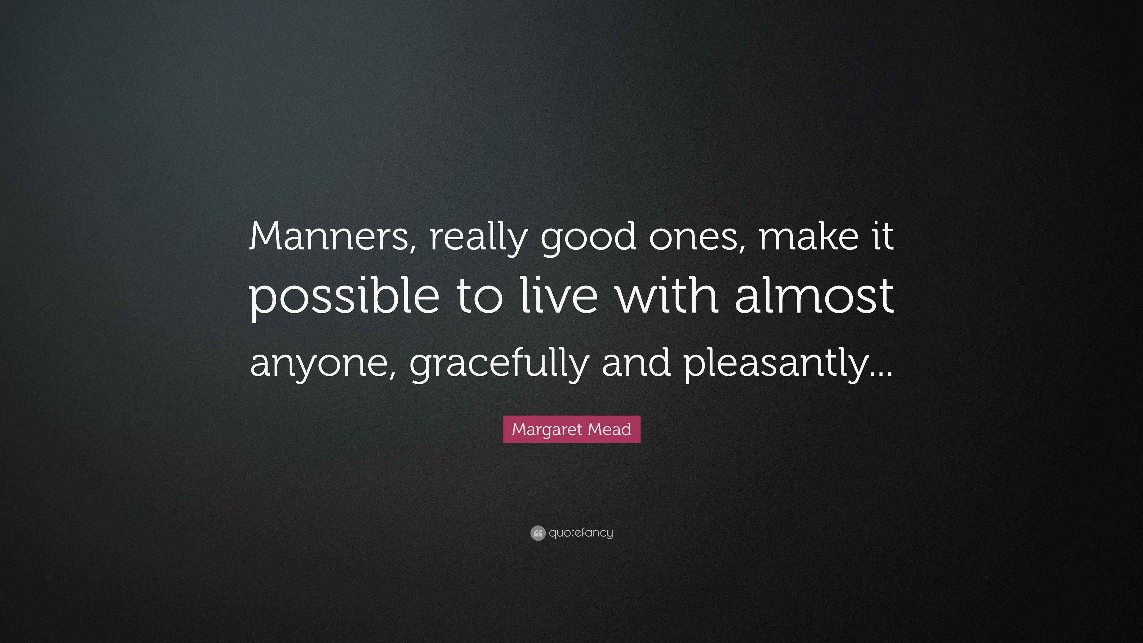 Margaret Mead Quote: “Manners, really good ones, make it possible to ...