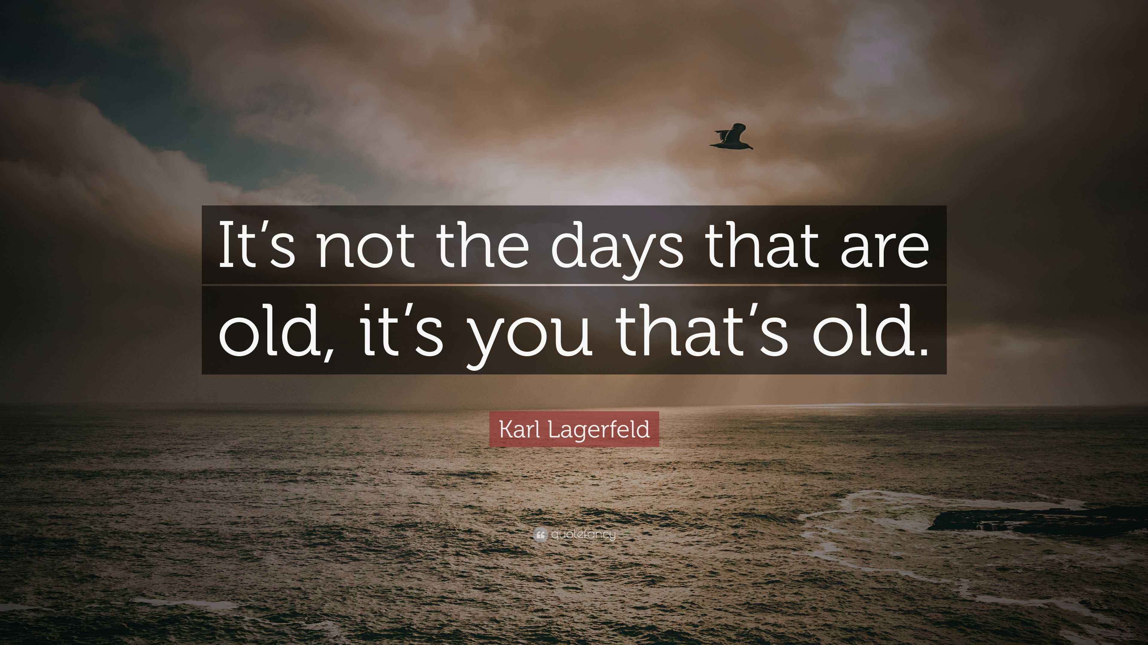 Karl Lagerfeld Quote: “It’s not the days that are old, it’s you that’s ...