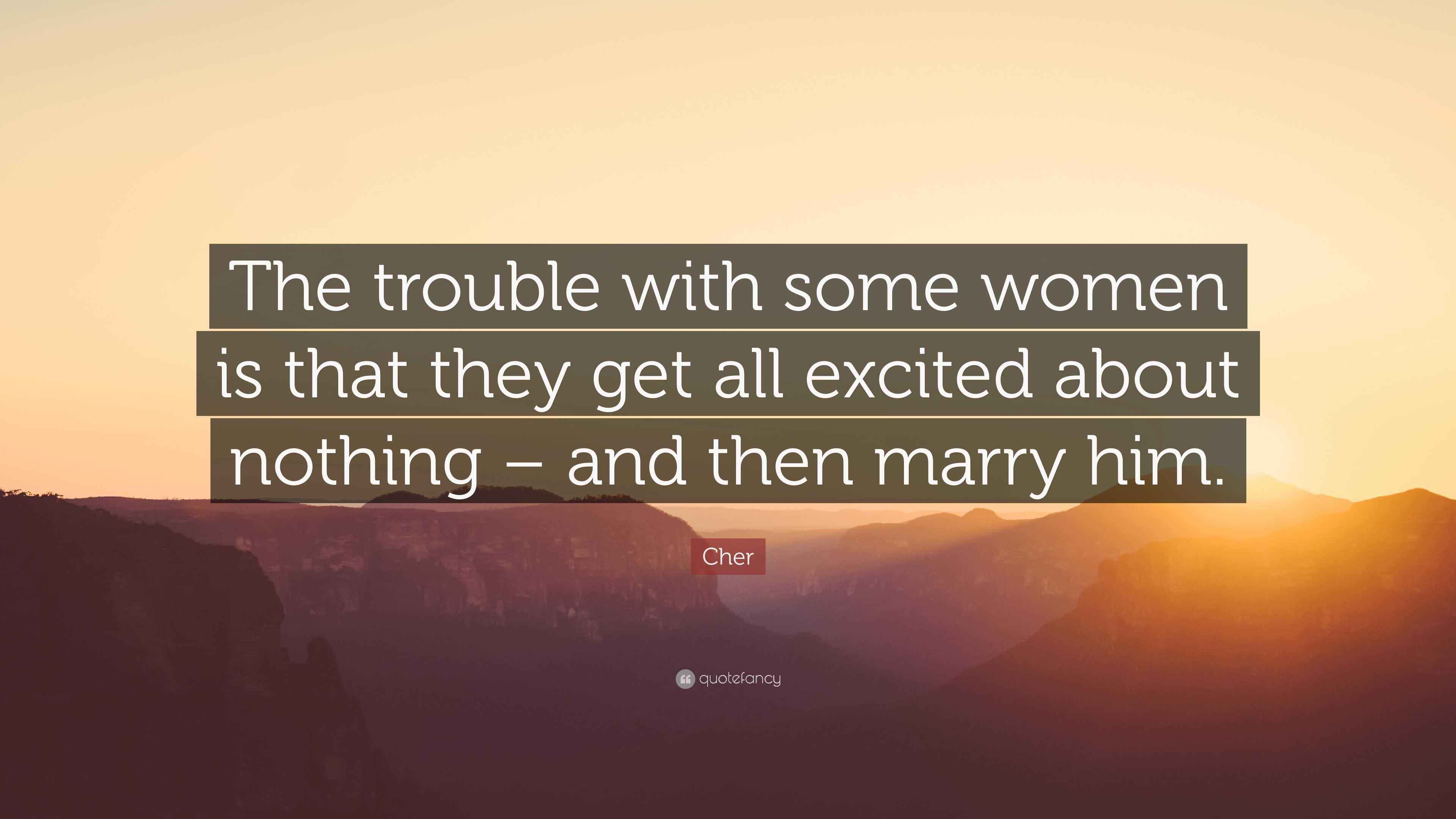 Cher Quote: “The trouble with some women is that they get all excited ...