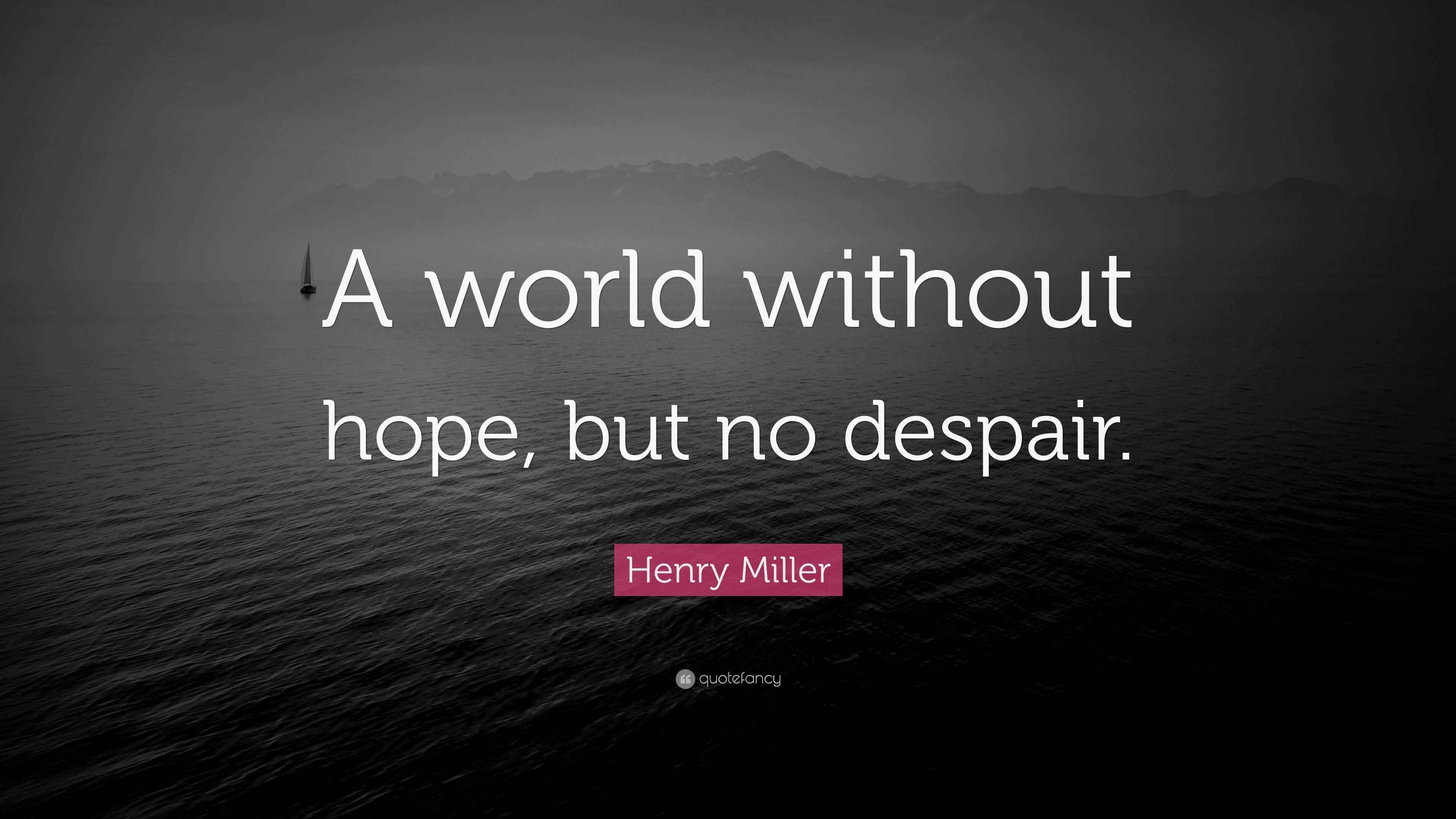 Henry Miller Quote: “A world without hope, but no despair.”